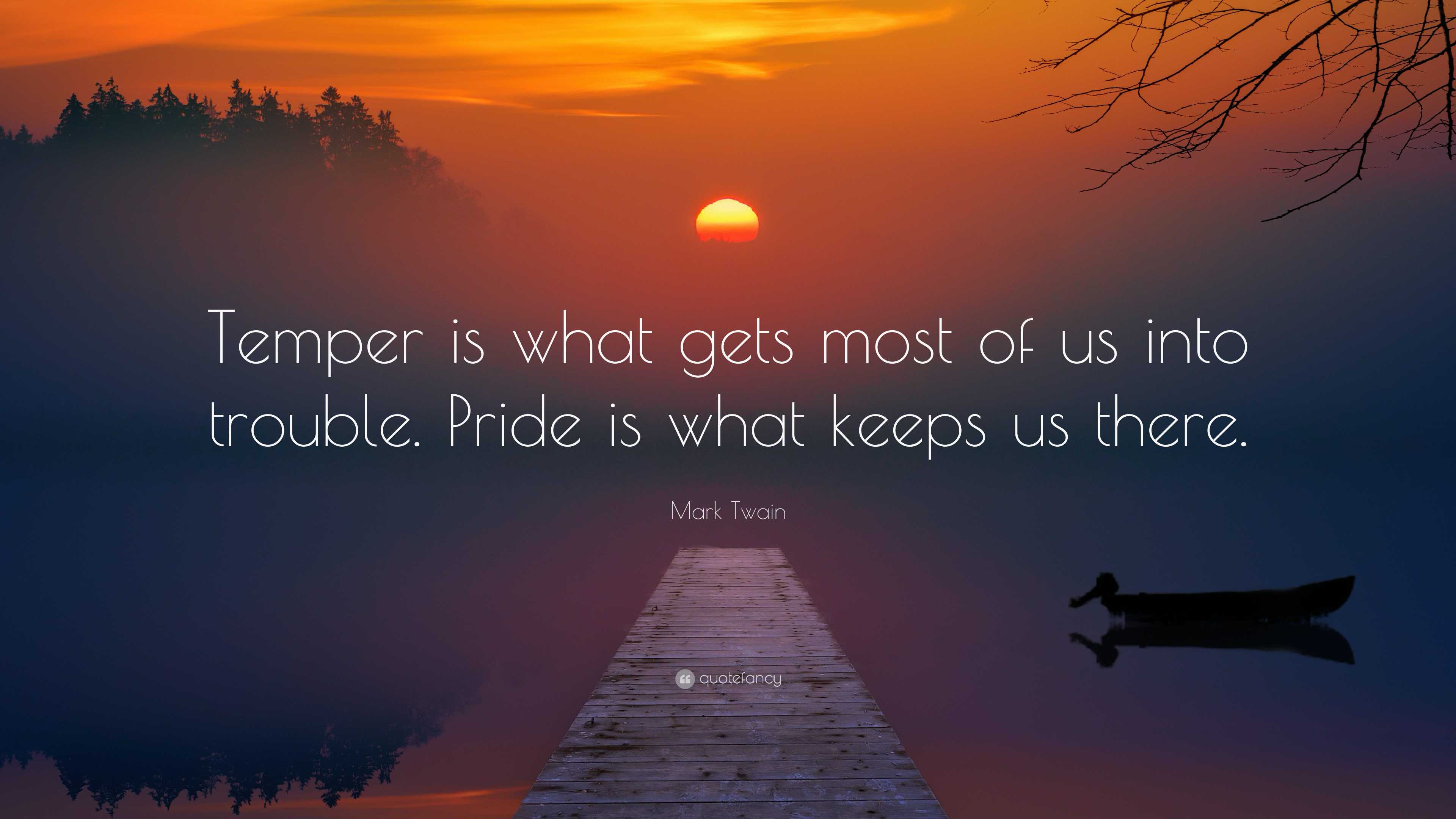 Mark Twain Quote: “Temper is what gets most of us into trouble. Pride ...
