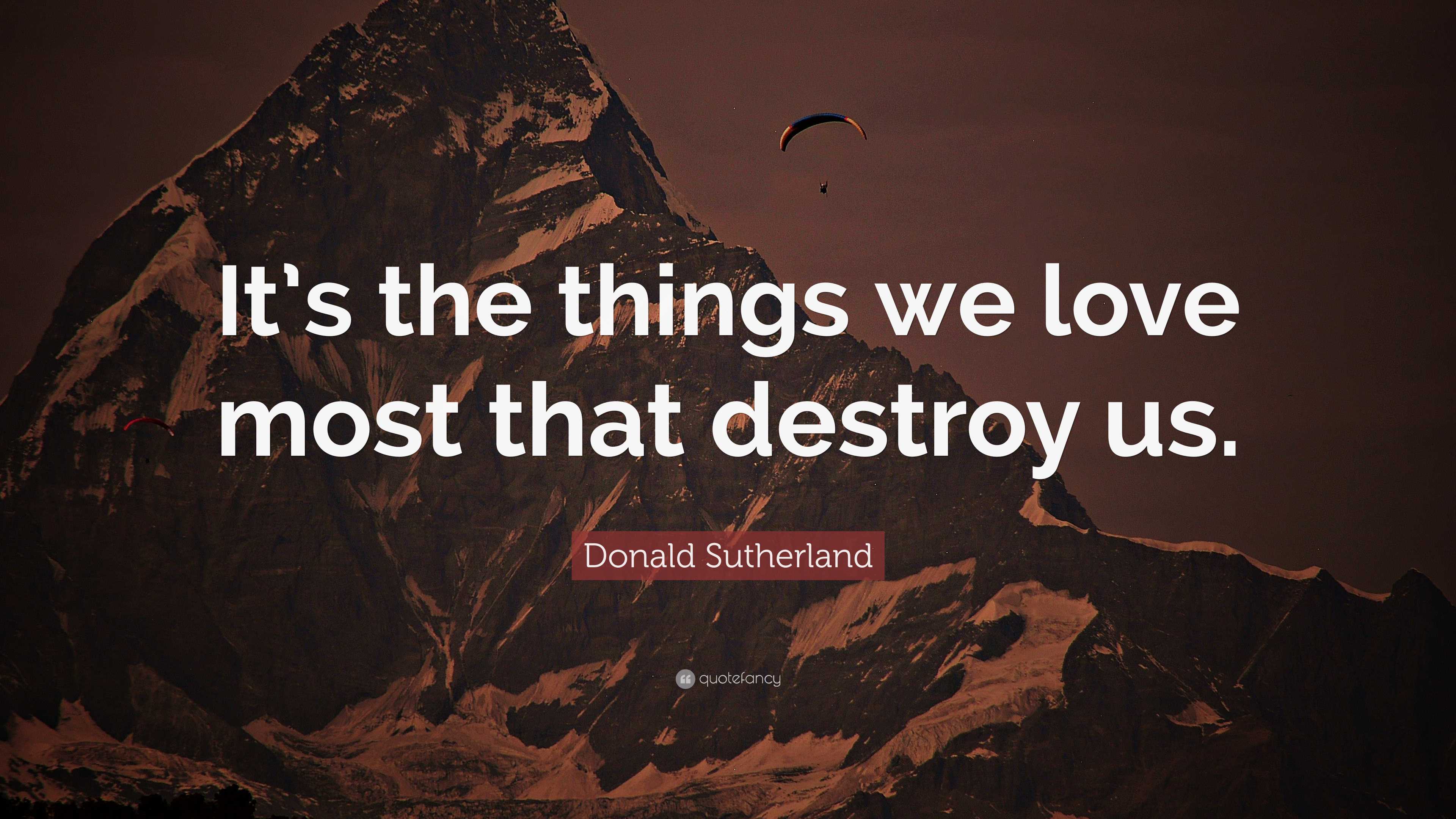 Donald Sutherland Quote: “It’s the things we love most that destroy us.”