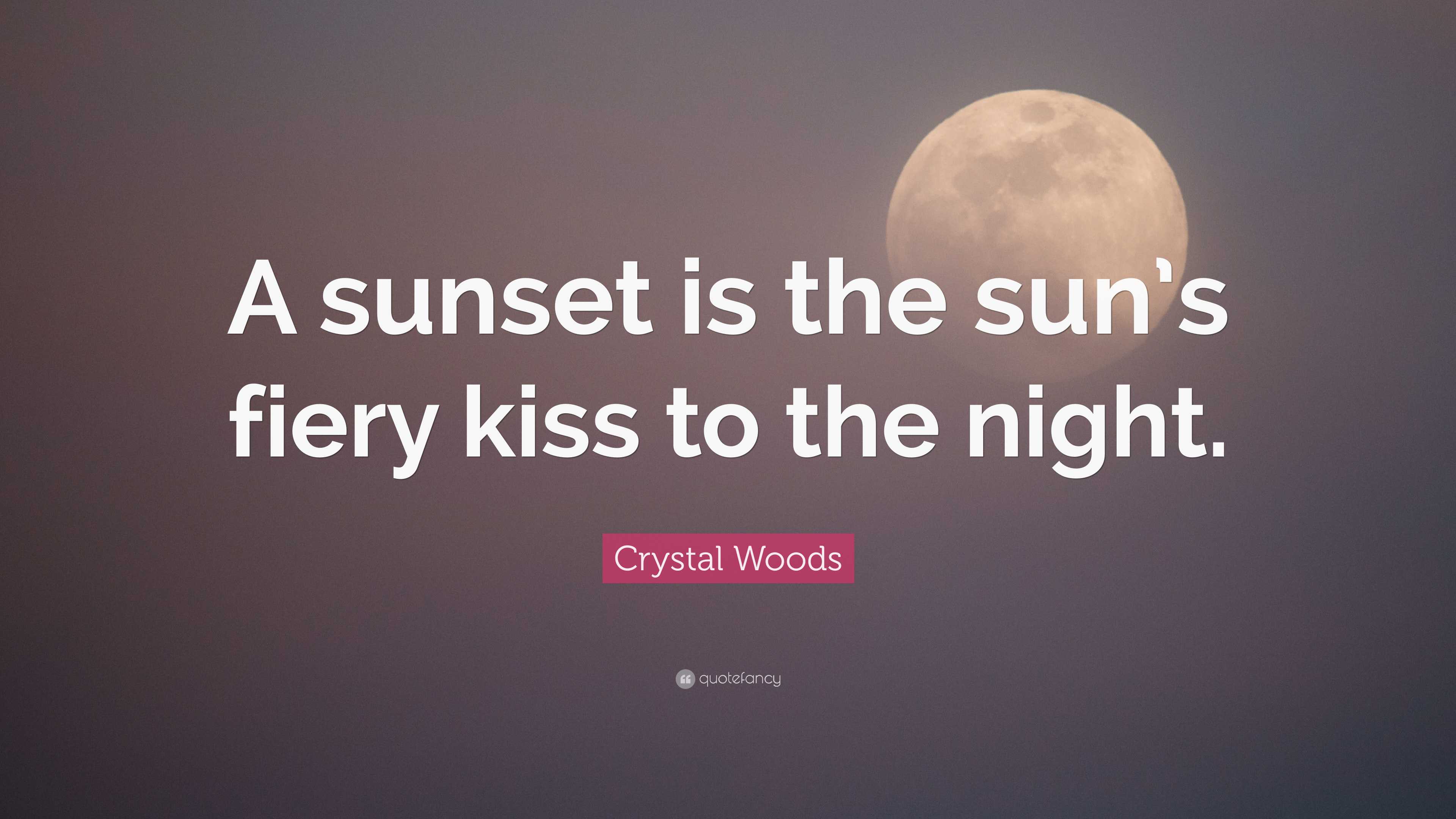 Crystal Woods Quote: “A sunset is the sun’s fiery kiss to the night.”