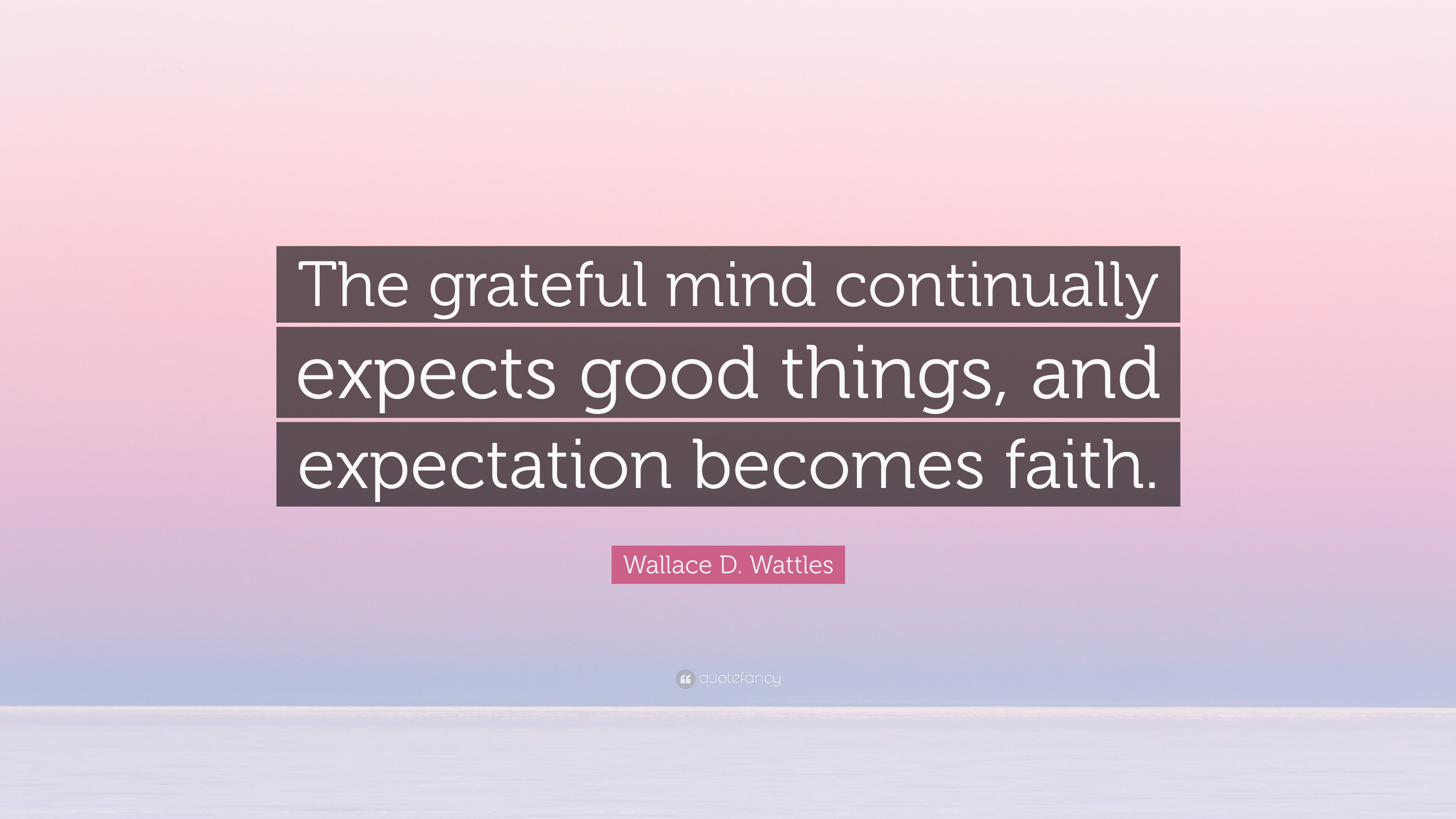 Wallace D. Wattles Quote: “The grateful mind continually expects good ...