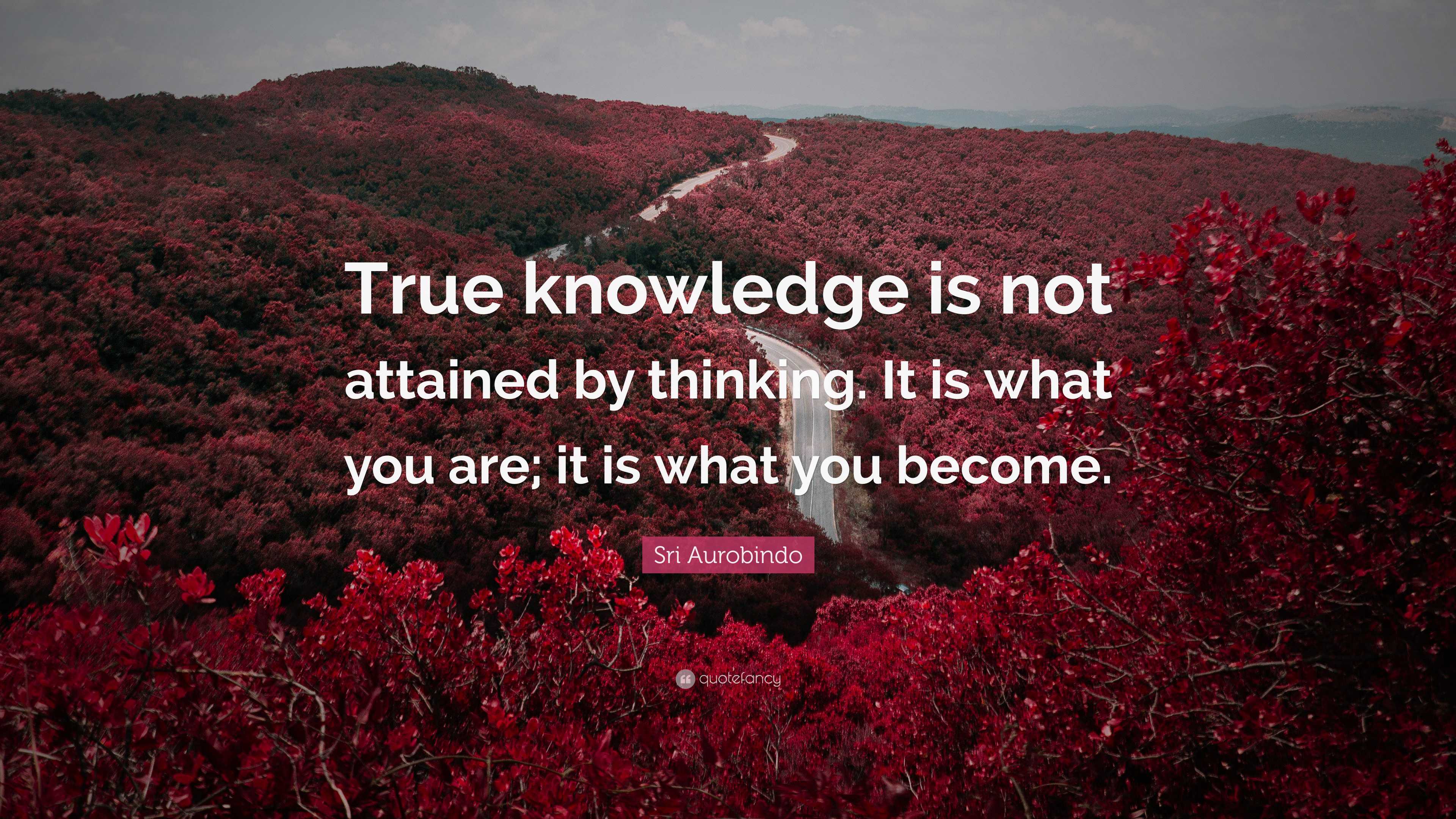 Sri Aurobindo Quote: “True knowledge is not attained by thinking. It is ...