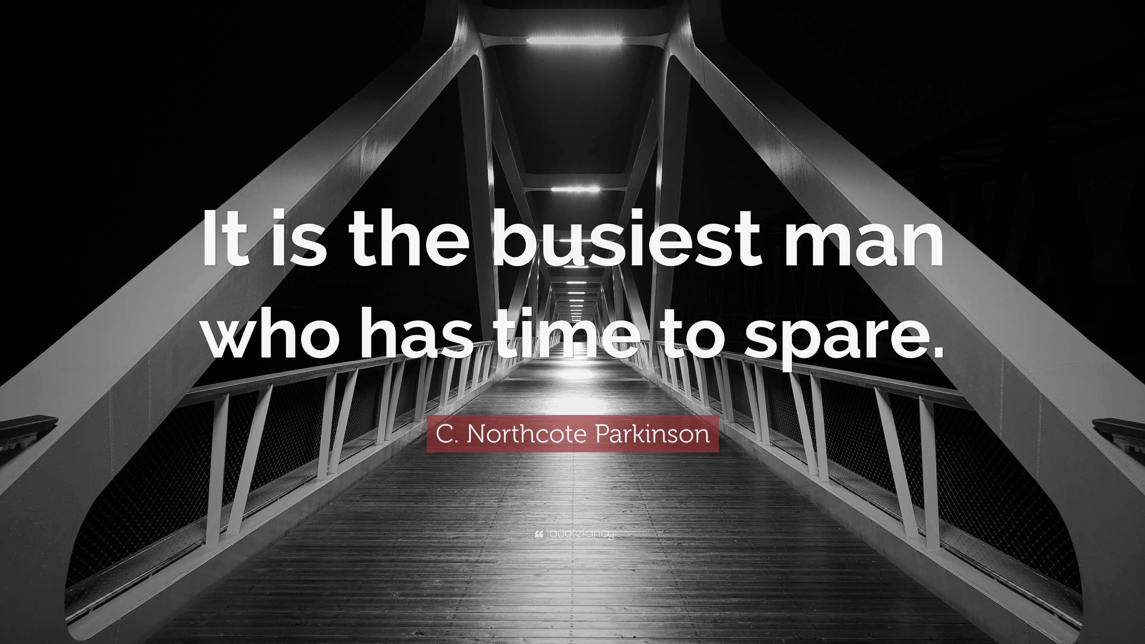 C. Northcote Parkinson Quote: “It is the busiest man who has time to ...