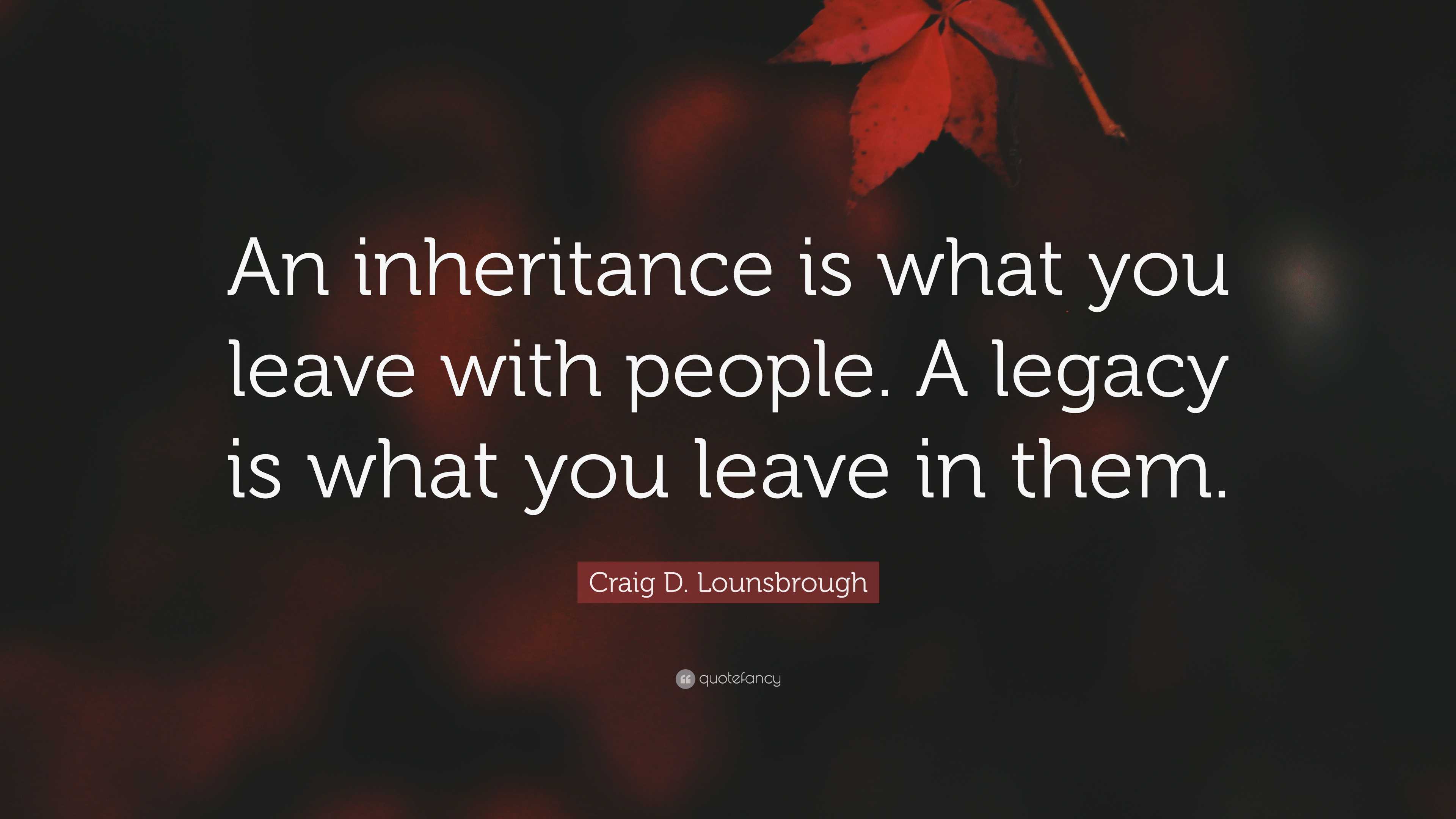 Craig D. Lounsbrough Quote: “An inheritance is what you leave with ...