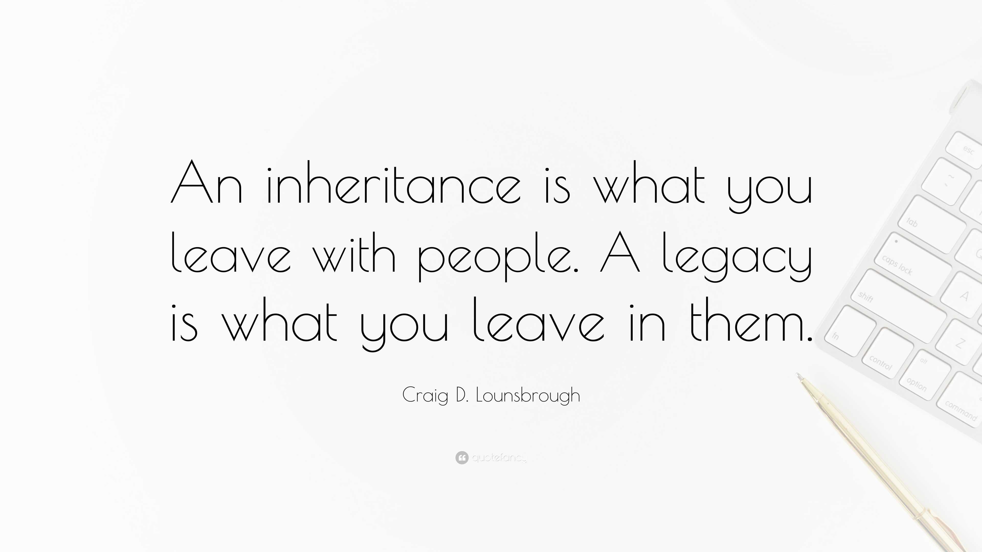 Craig D. Lounsbrough Quote: “An inheritance is what you leave with ...