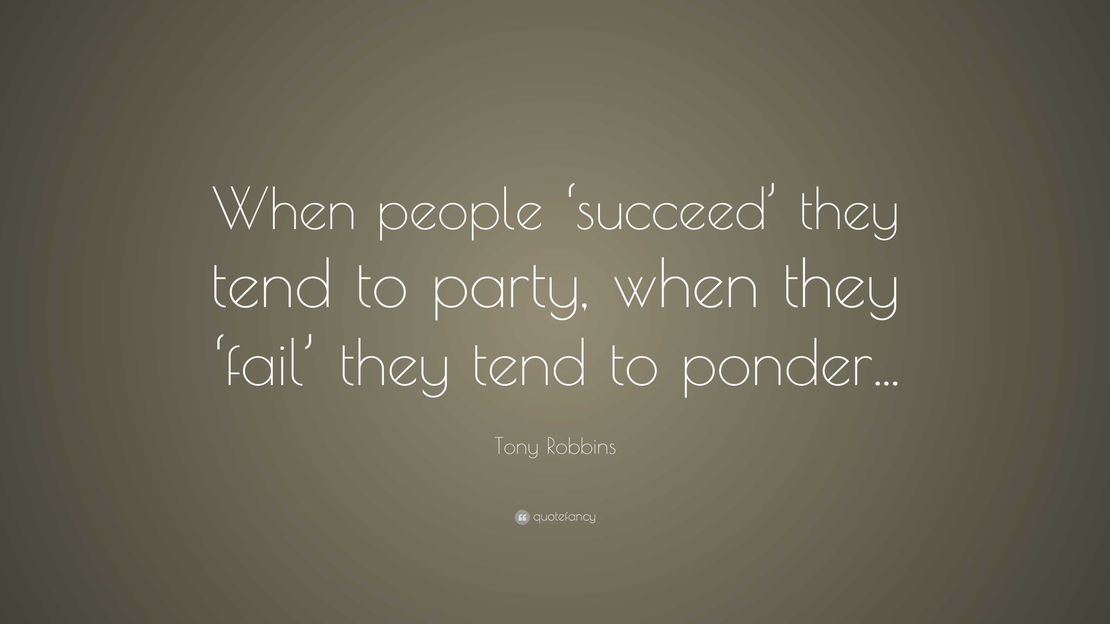 Tony Robbins Quote: “When people ‘succeed’ they tend to party, when ...
