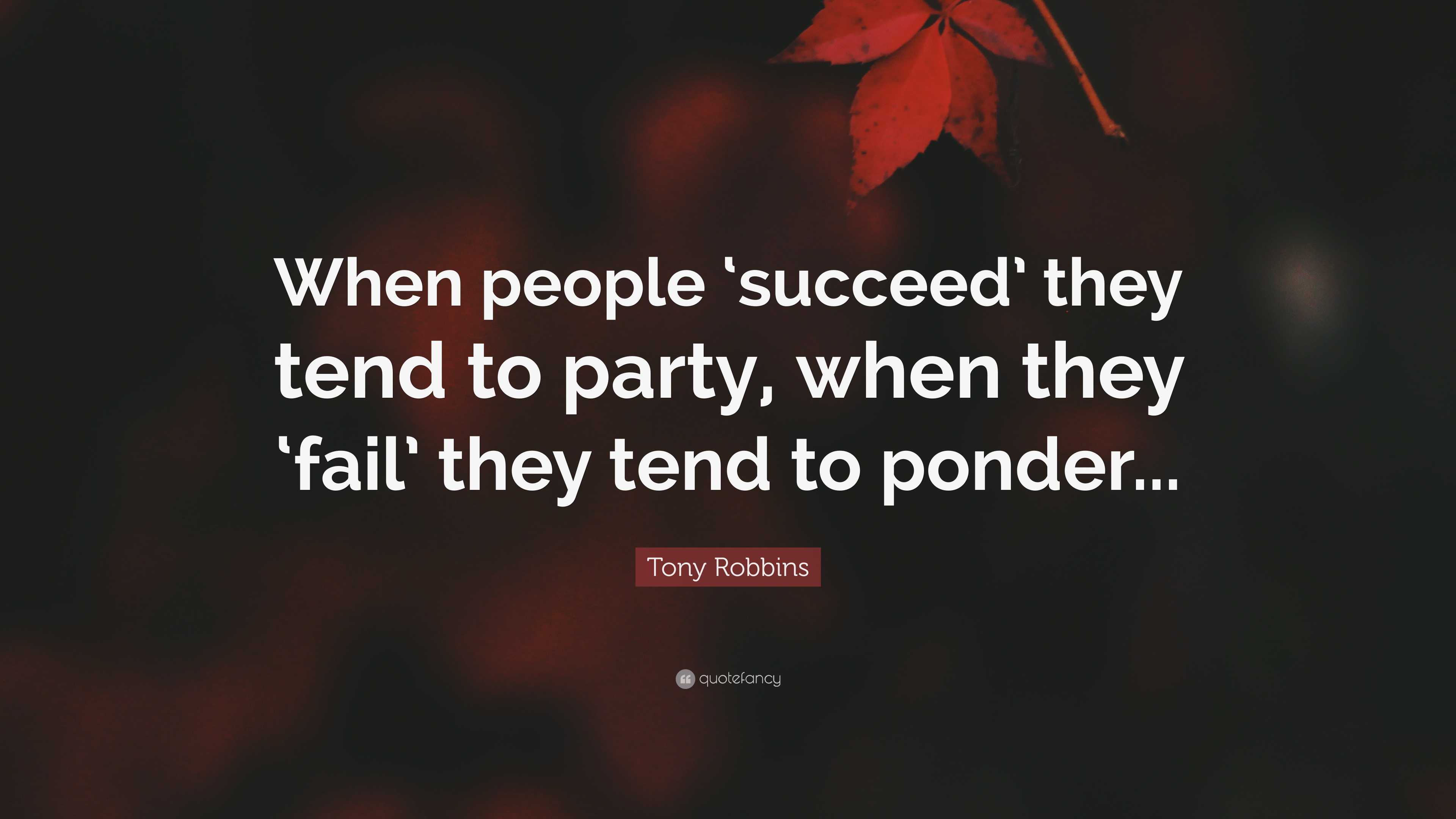 Tony Robbins Quote: “When people ‘succeed’ they tend to party, when ...