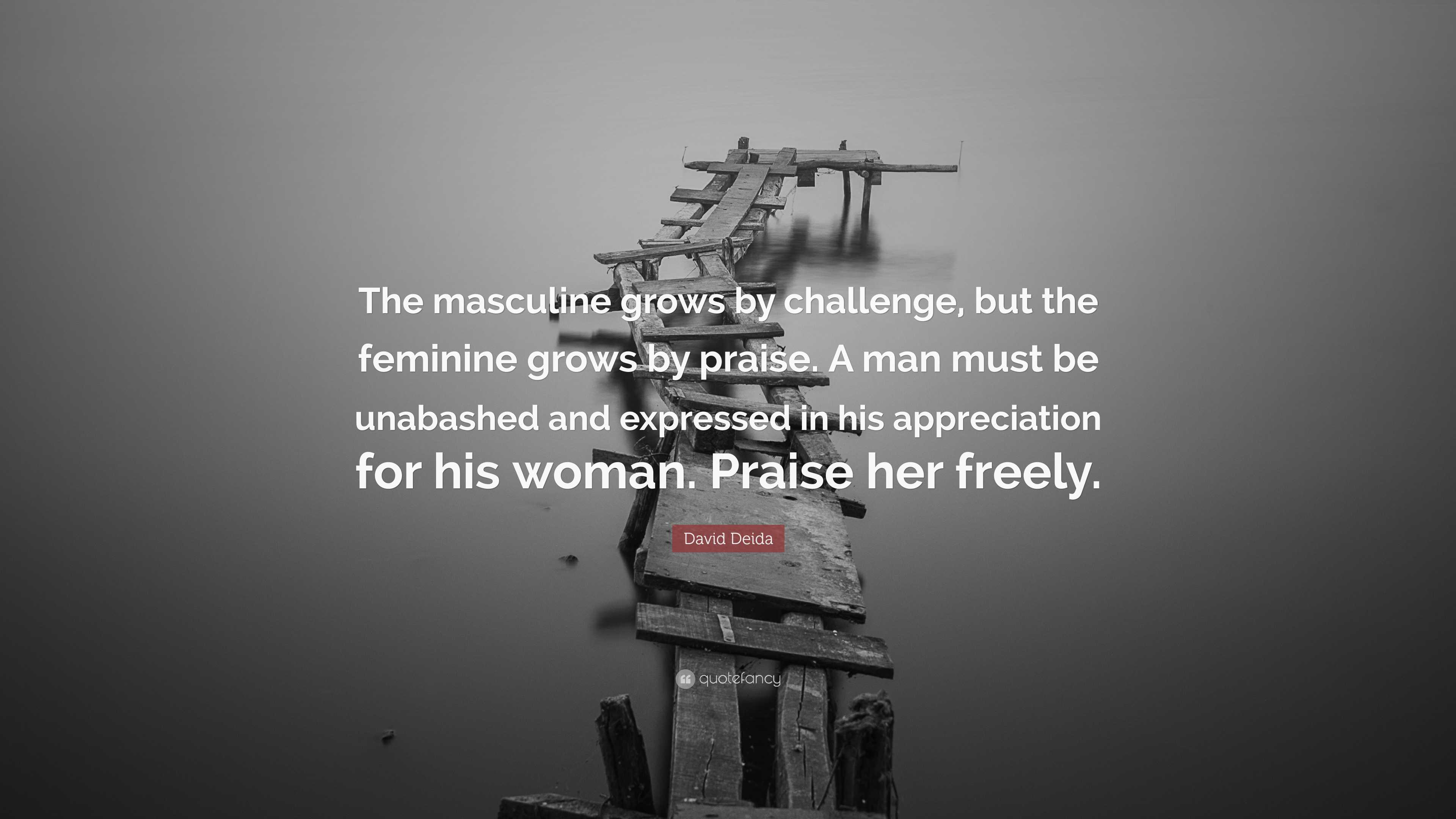 David Deida Quote: “The masculine grows by challenge, but the feminine ...