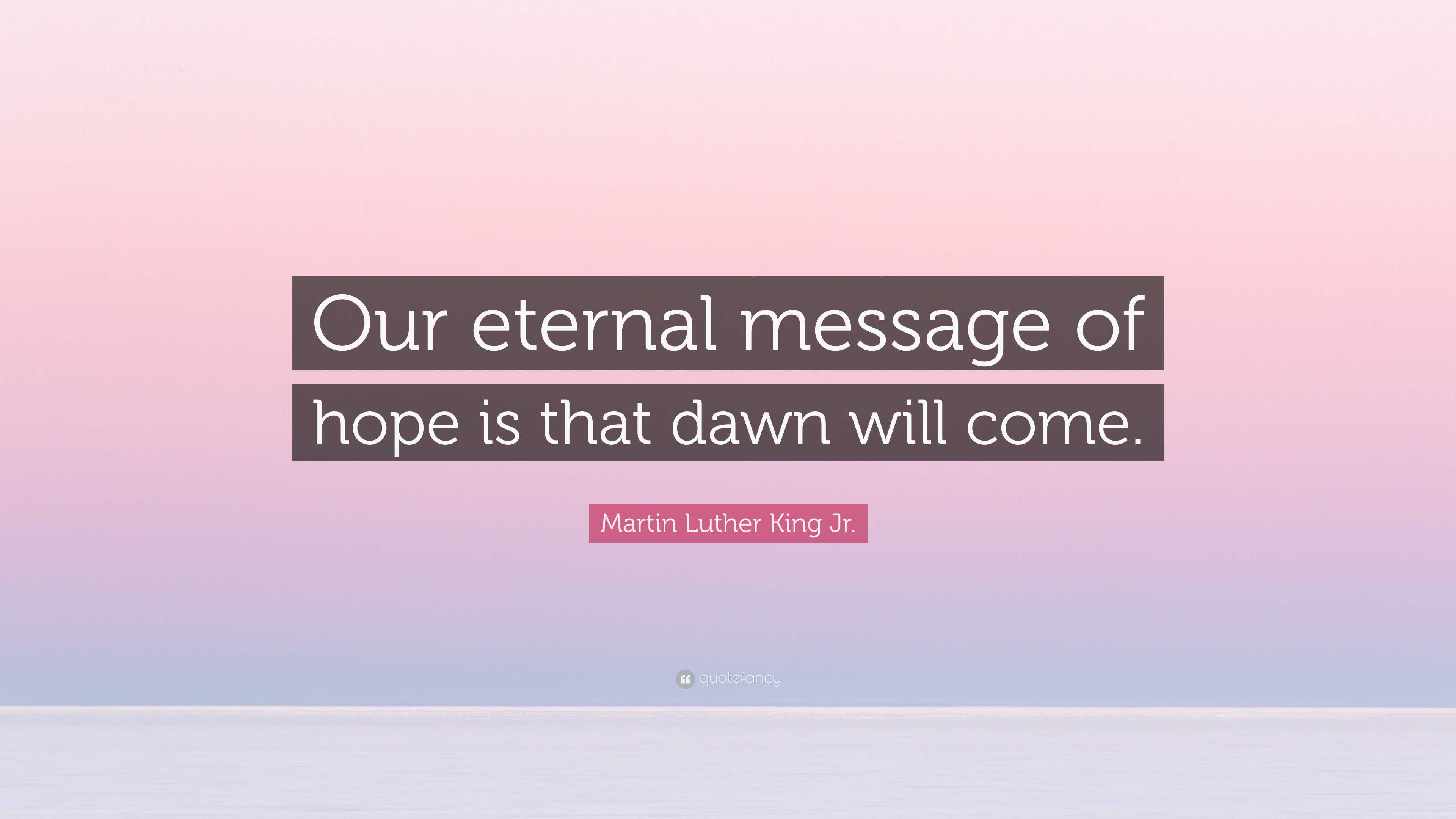 Martin Luther King Jr. Quote: “Our eternal message of hope is that dawn ...