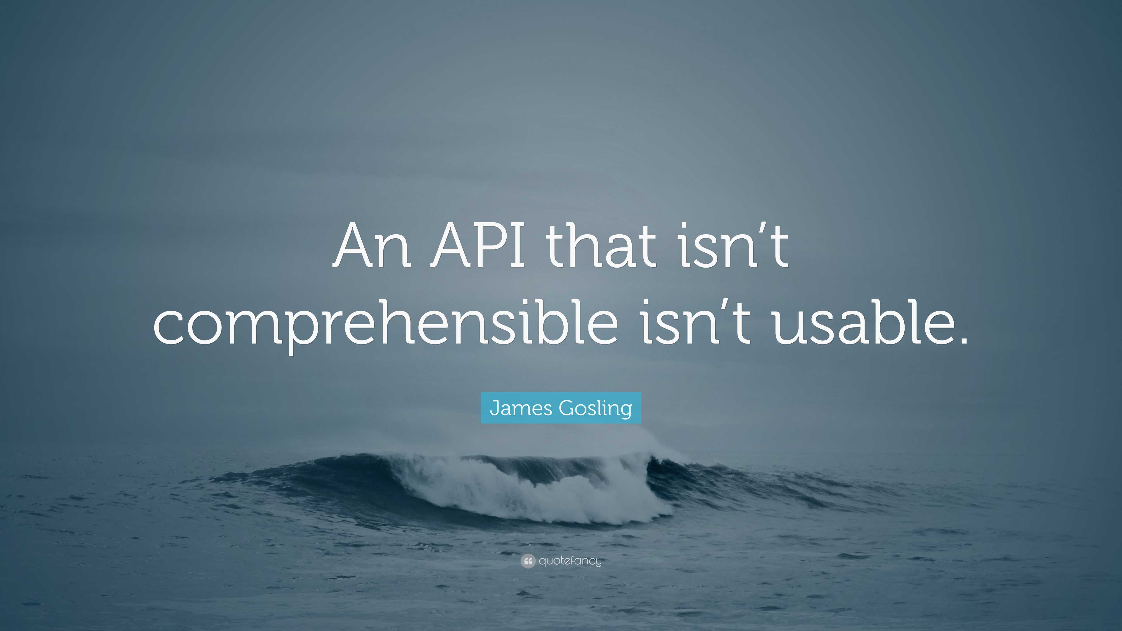 James Gosling Quote: “An API that isn’t comprehensible isn’t usable.”