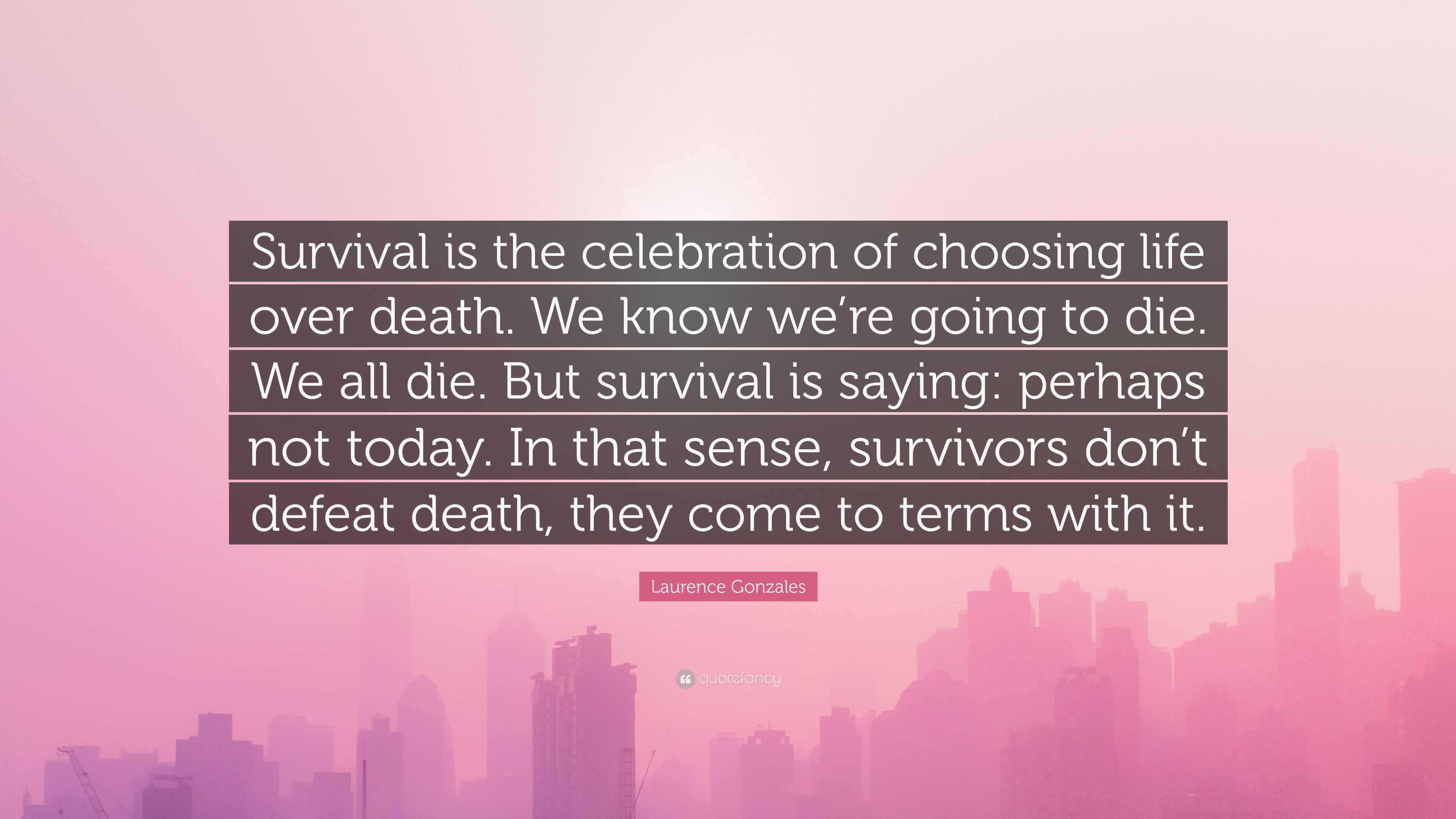 Laurence Gonzales Quote: “Survival is the celebration of choosing life ...