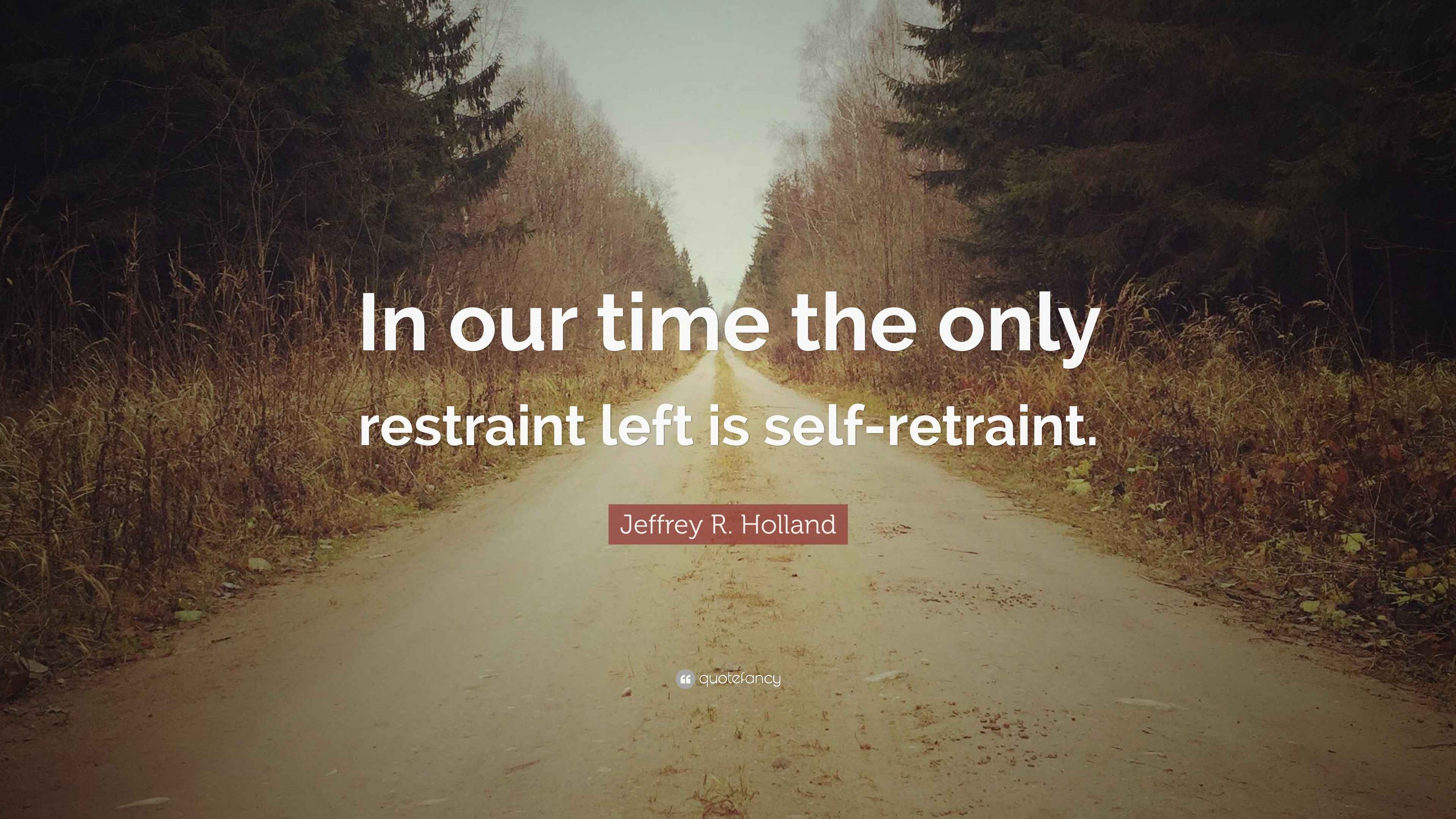 Jeffrey R. Holland Quote: “In our time the only restraint left is self ...