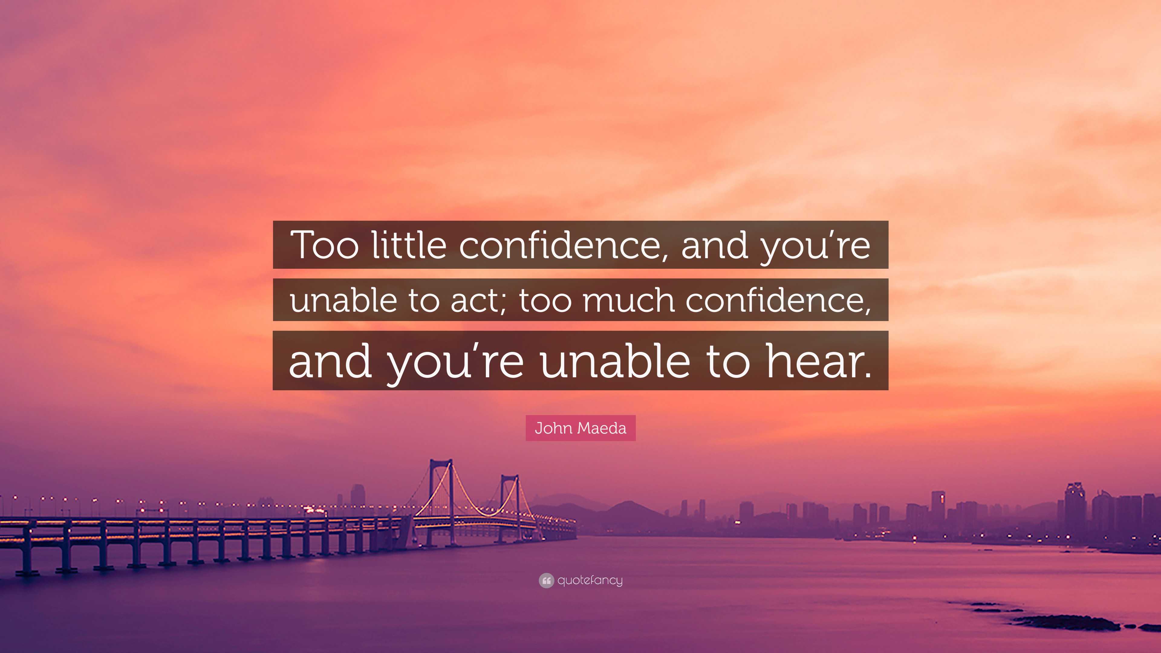 John Maeda Quote: “Too little confidence, and you’re unable to act; too ...