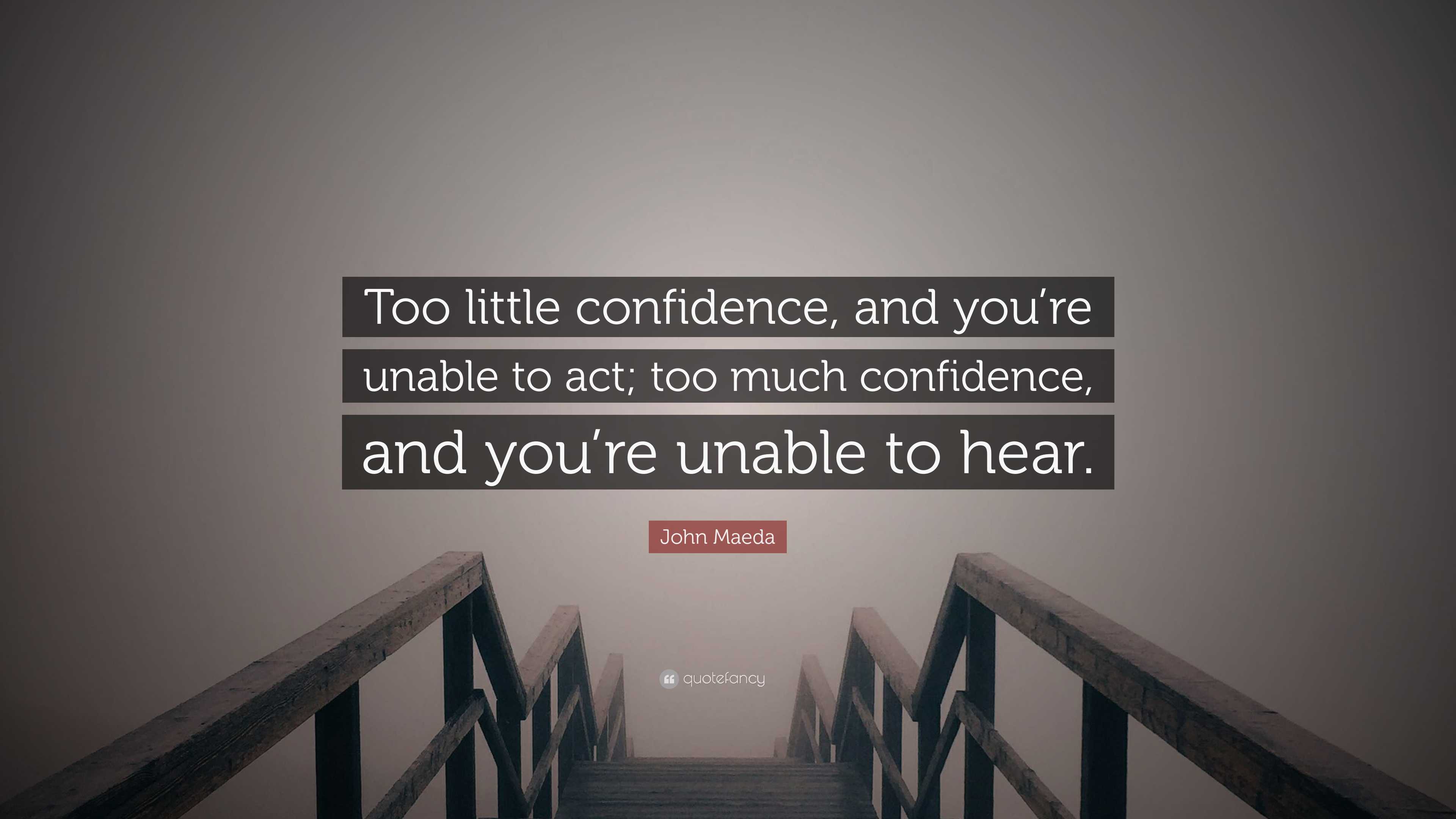 John Maeda Quote: “Too little confidence, and you’re unable to act; too ...