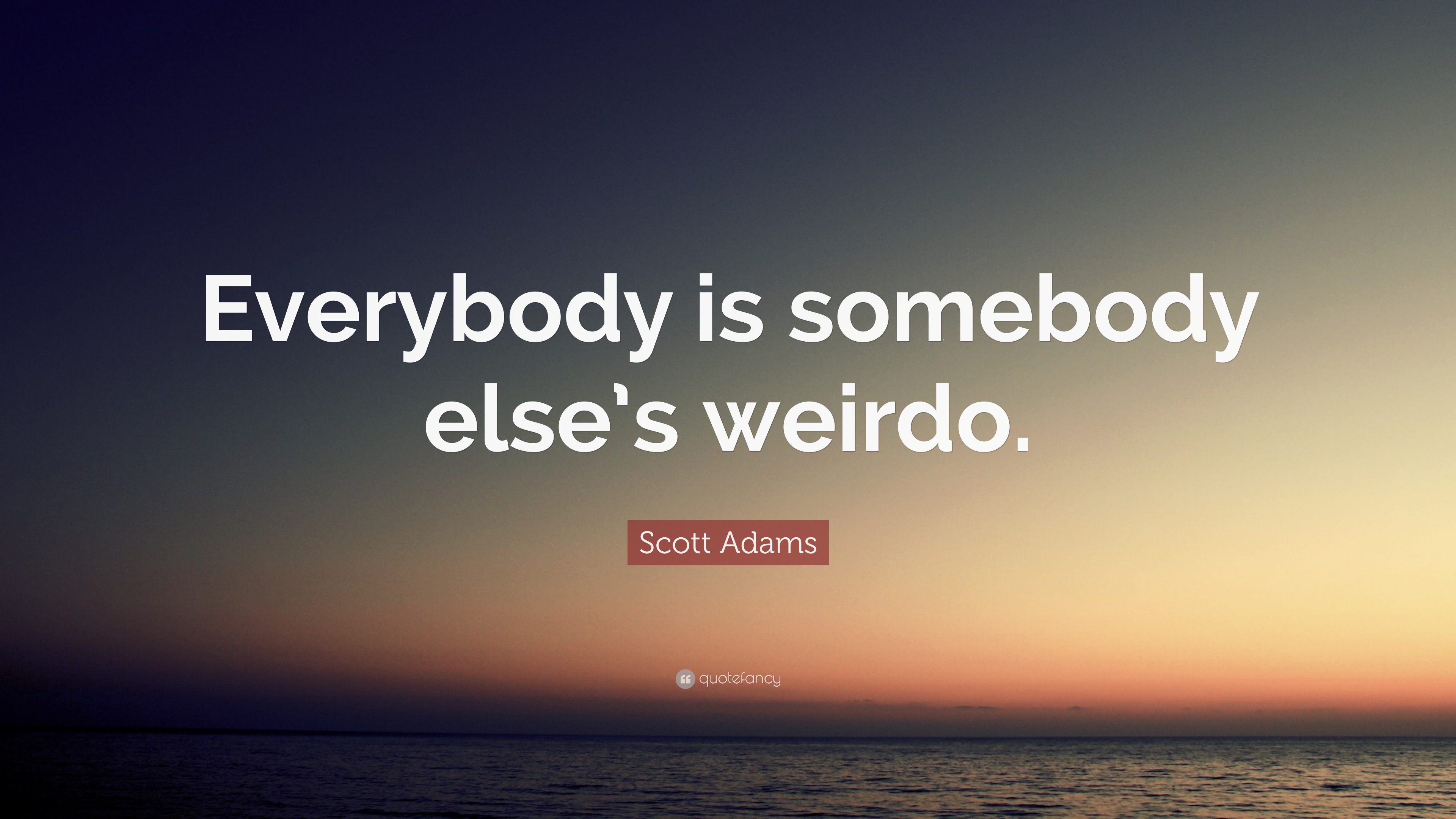 Scott Adams Quote: “Everybody is somebody else’s weirdo.”