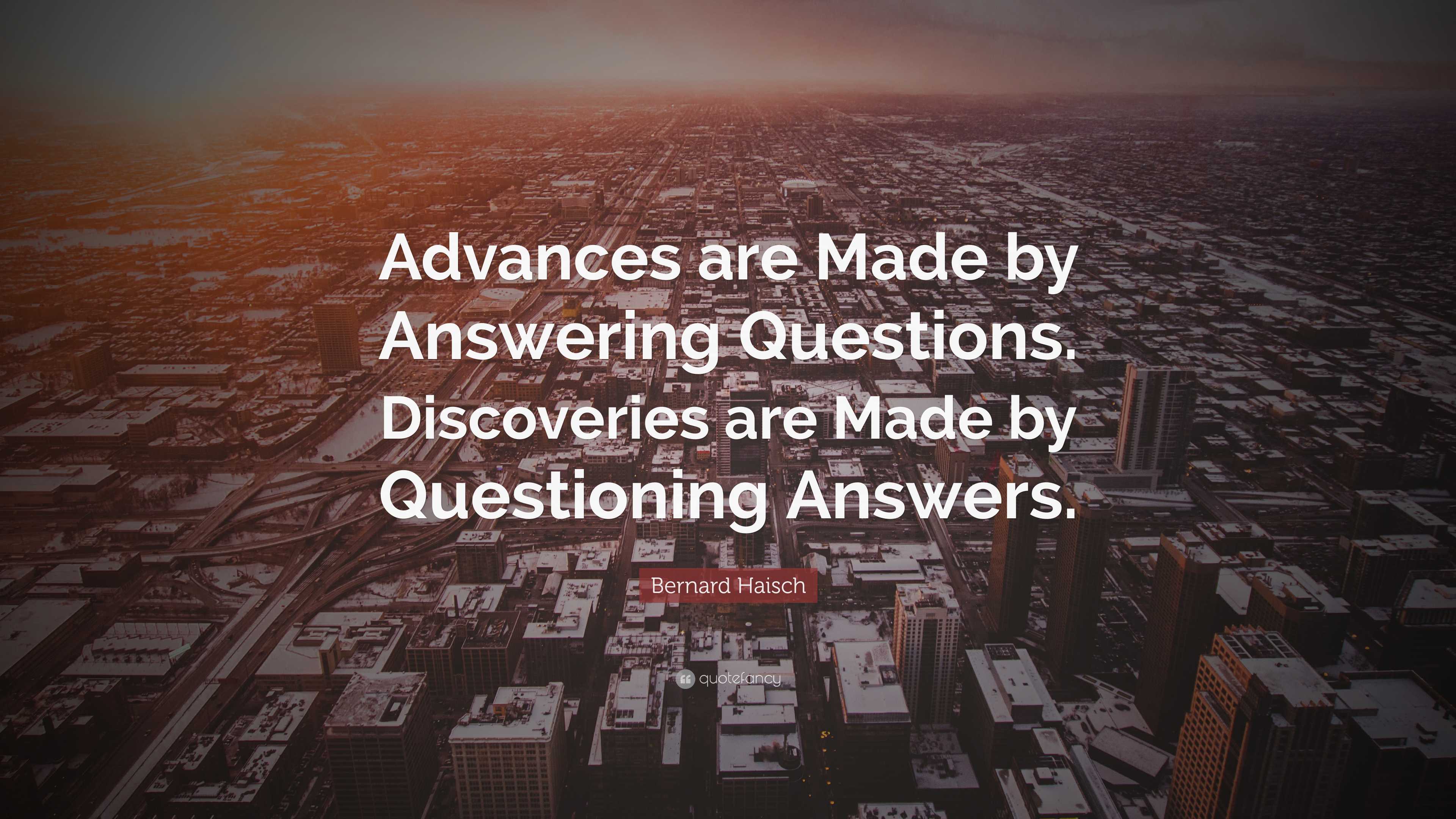 Bernard Haisch Quote: “Advances are Made by Answering Questions ...