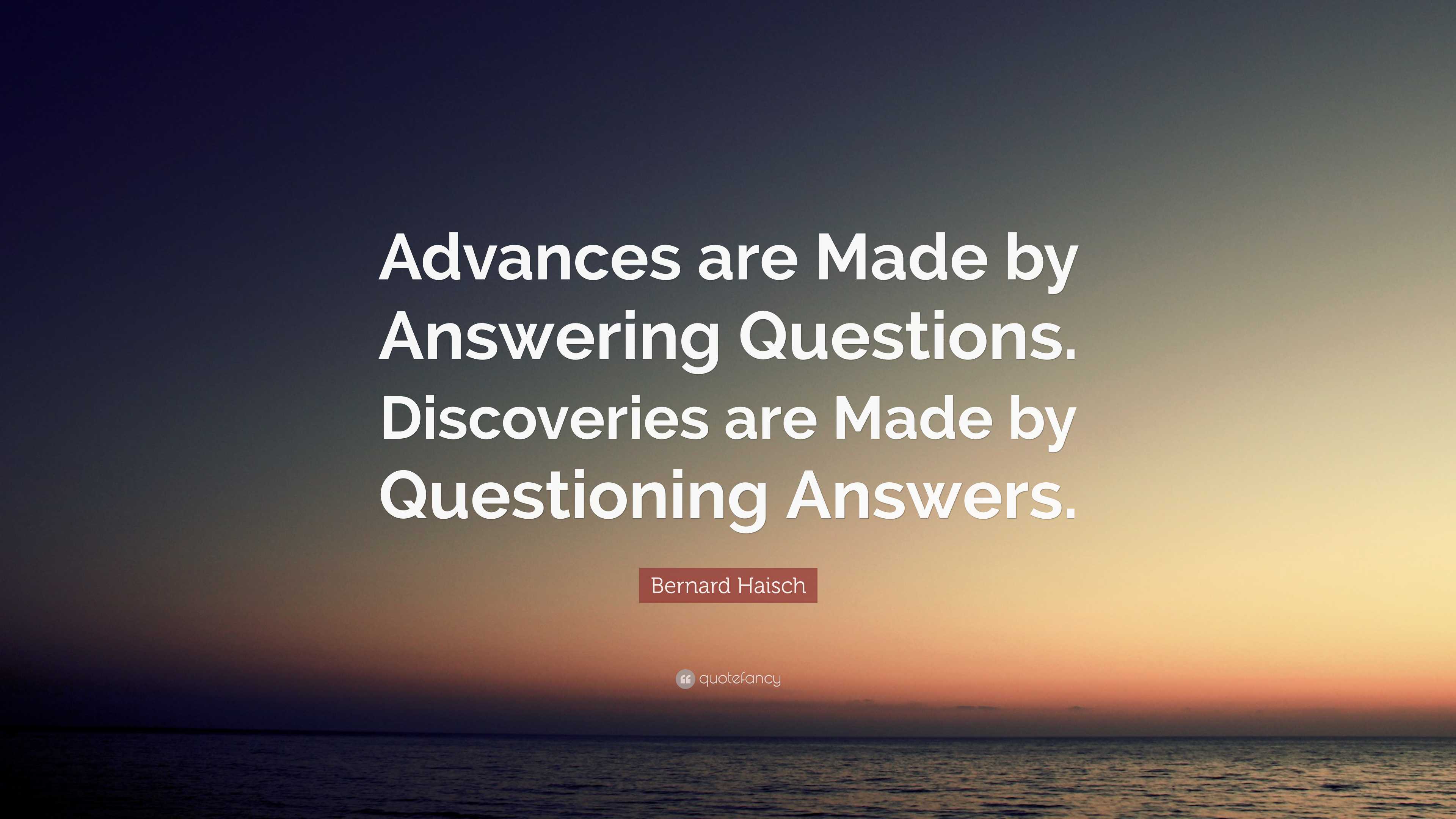 Bernard Haisch Quote: “Advances are Made by Answering Questions ...