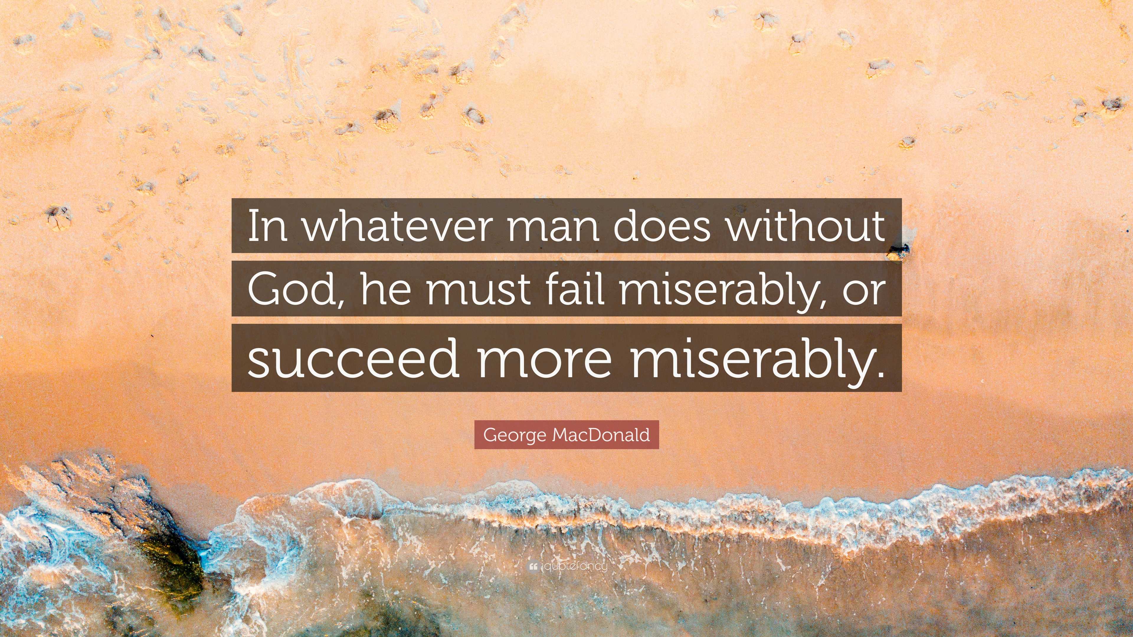 George MacDonald Quote: “In whatever man does without God, he must fail ...