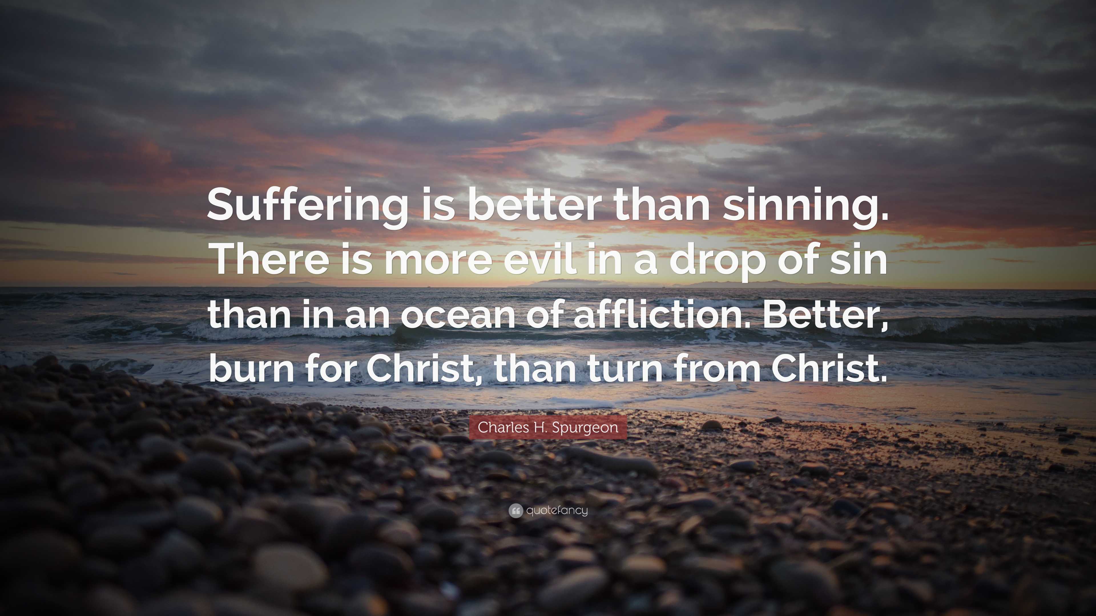 Charles H. Spurgeon Quote: “Suffering is better than sinning. There is ...