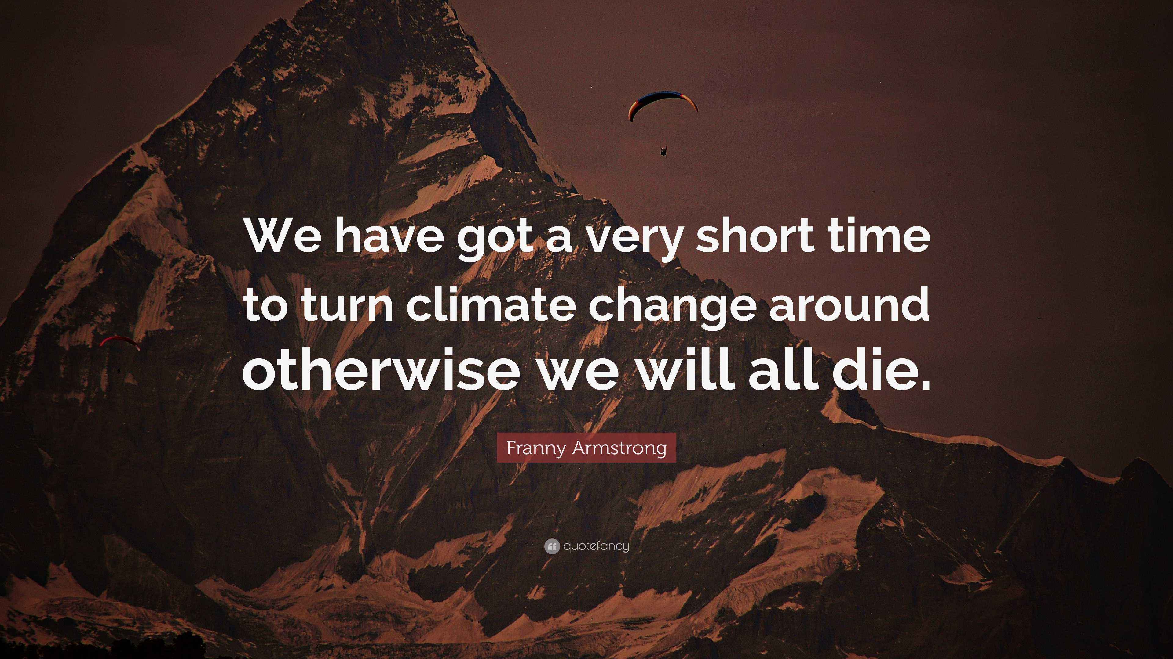 Franny Armstrong Quote: “We have got a very short time to turn climate ...