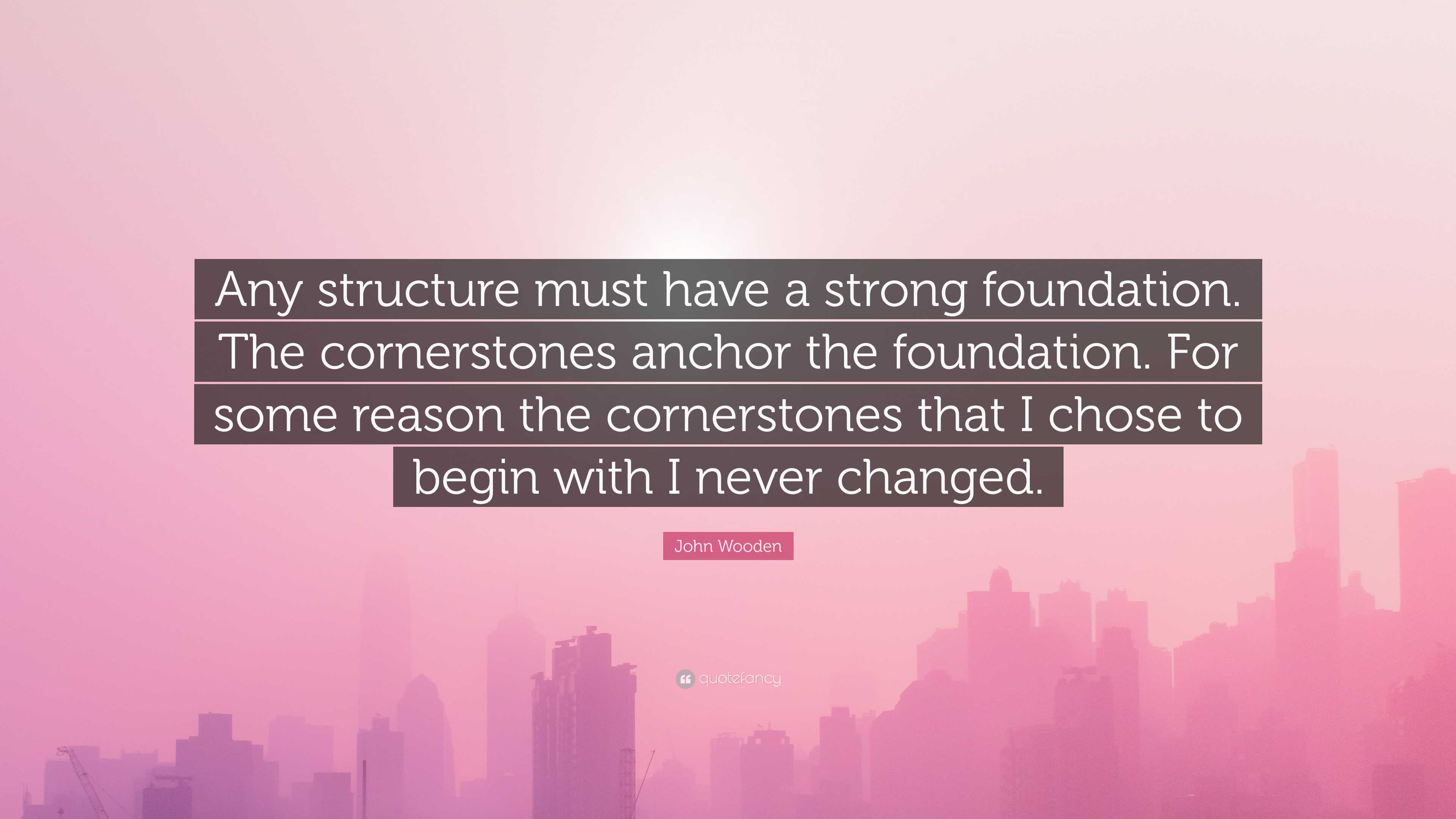 John Wooden Quote: “Any structure must have a strong foundation. The ...