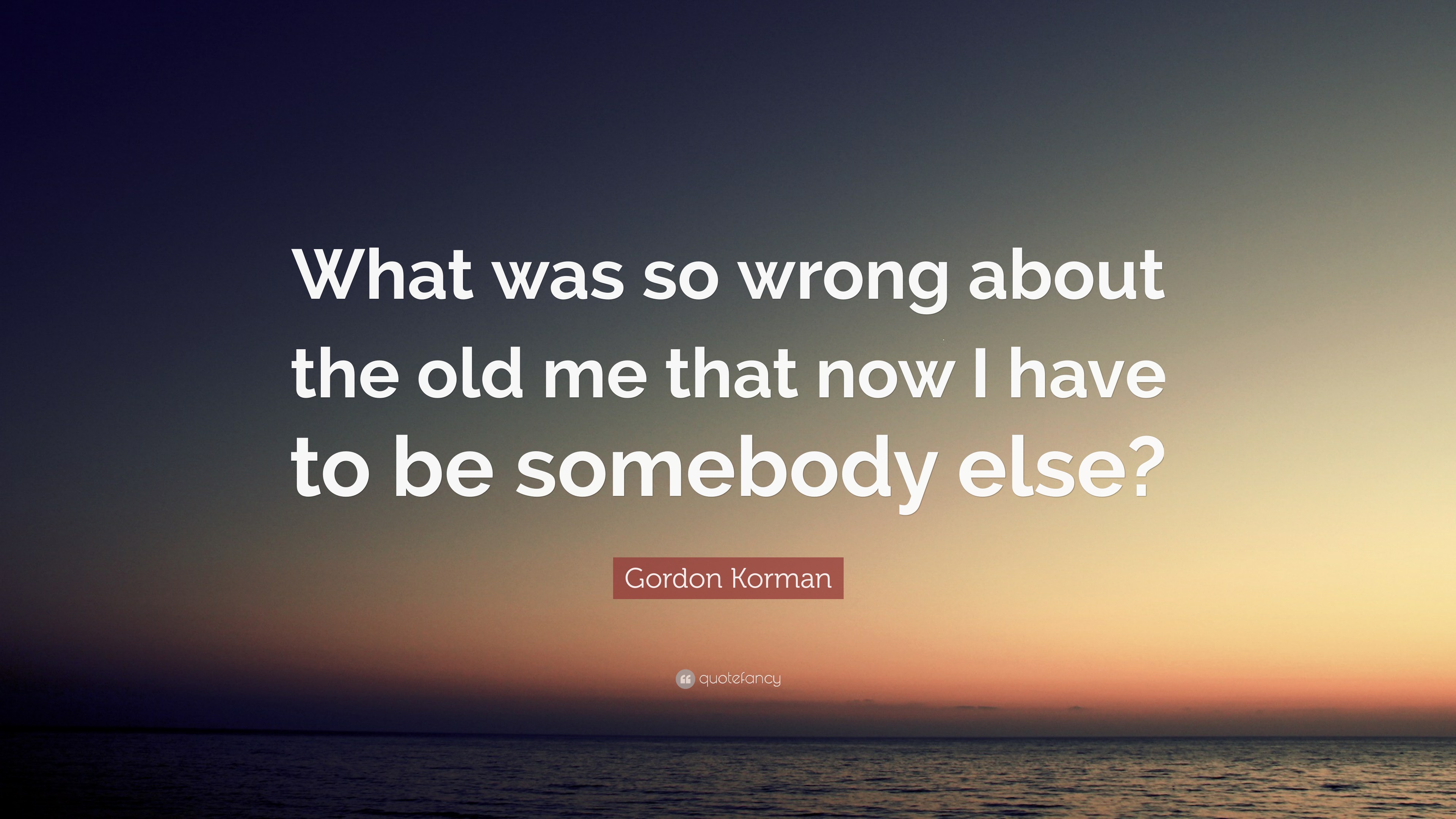Gordon Korman Quote: “What was so wrong about the old me that now I ...