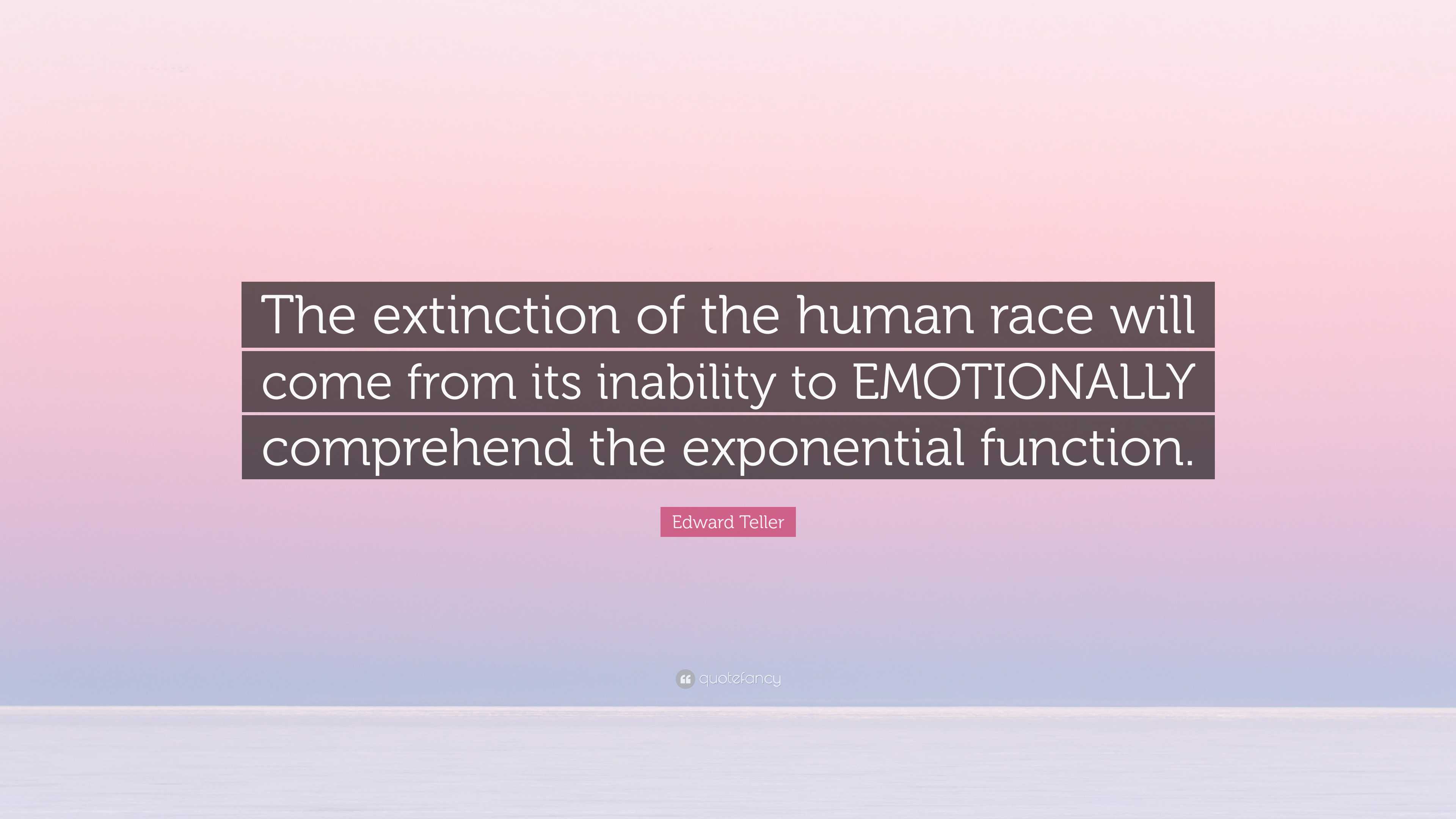 Edward Teller Quote: “The extinction of the human race will come from ...