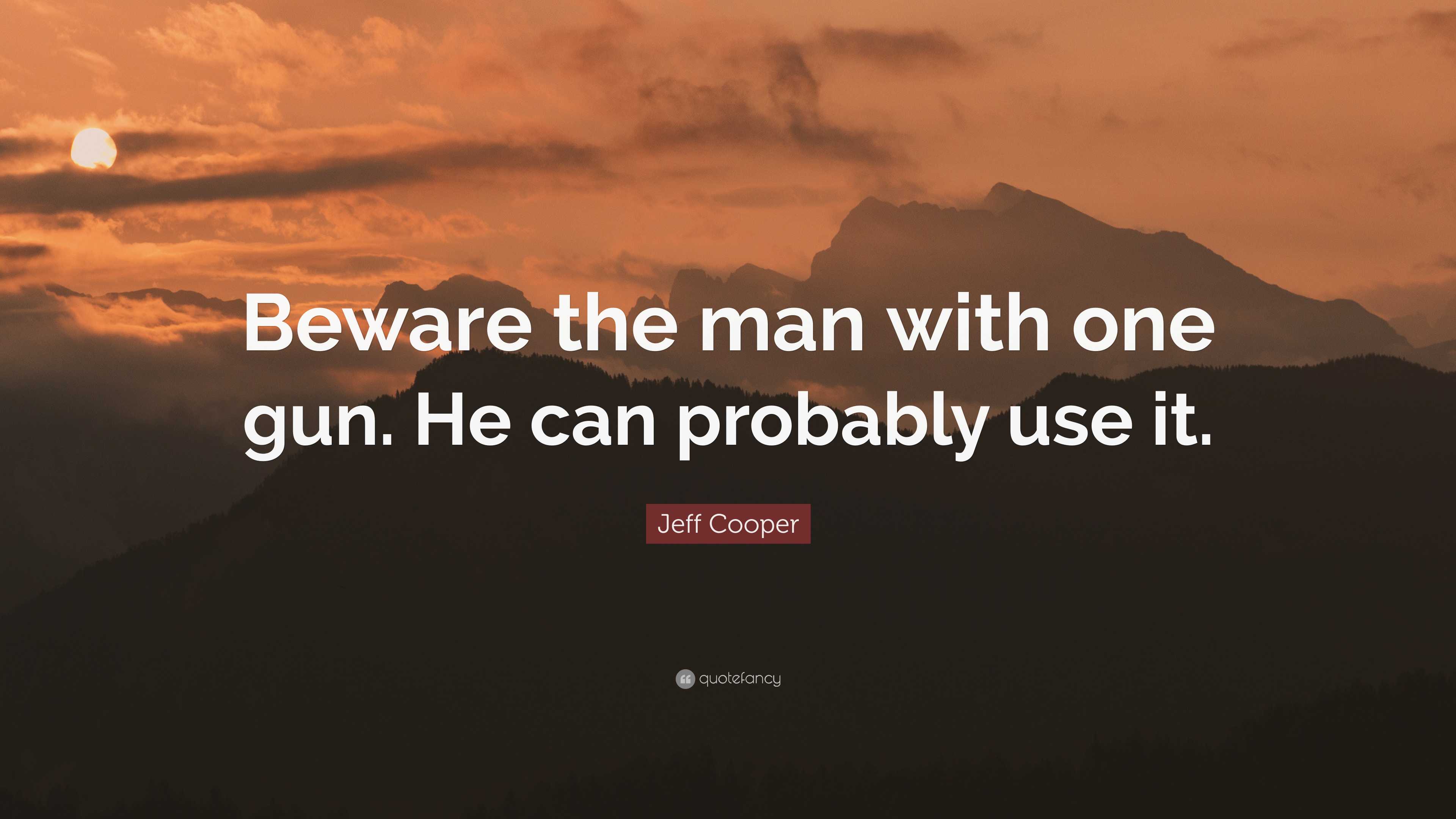 Jeff Cooper Quote: “Beware the man with one gun. He can probably use it.”