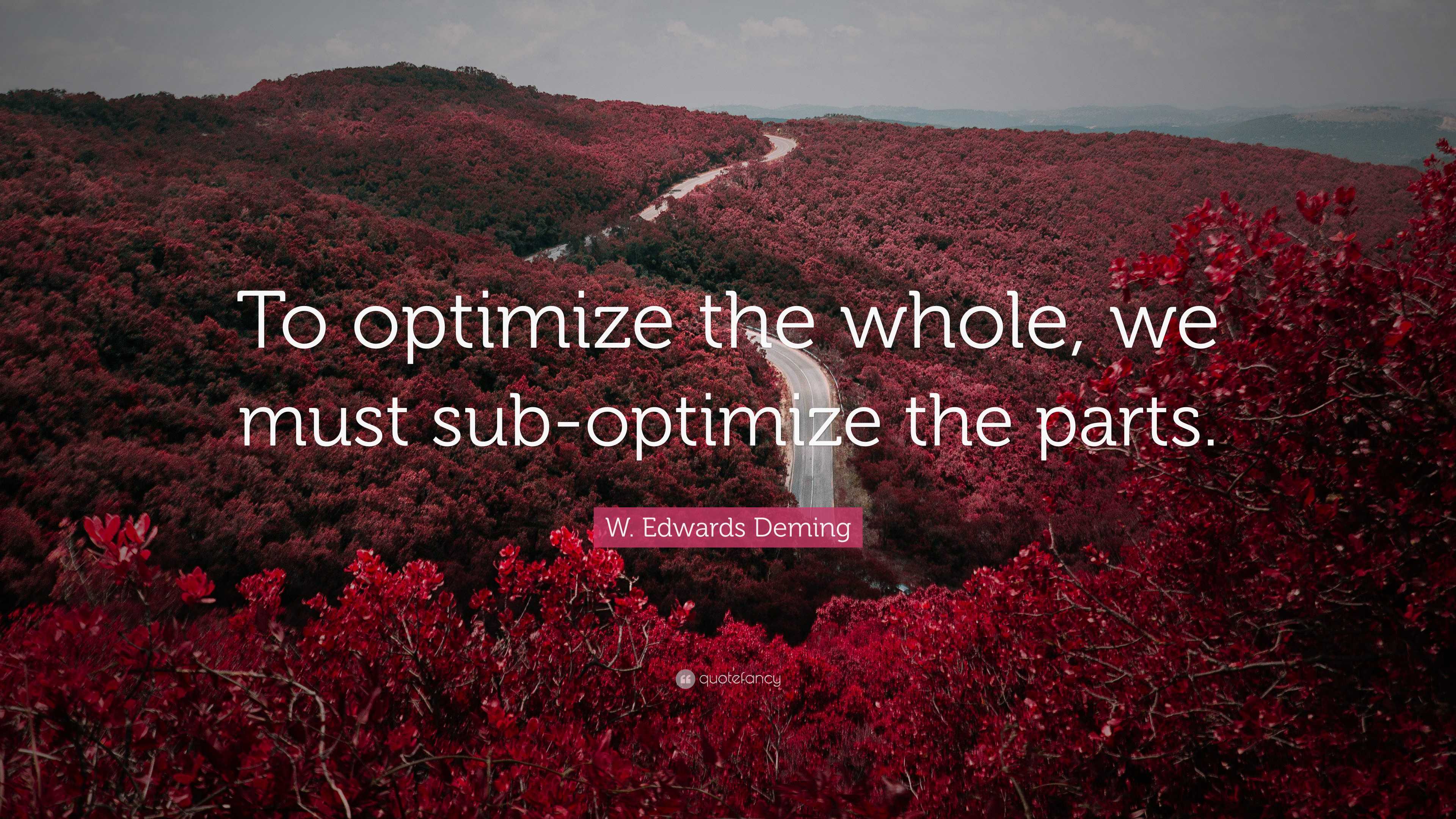 W. Edwards Deming Quote: “To optimize the whole, we must sub-optimize ...