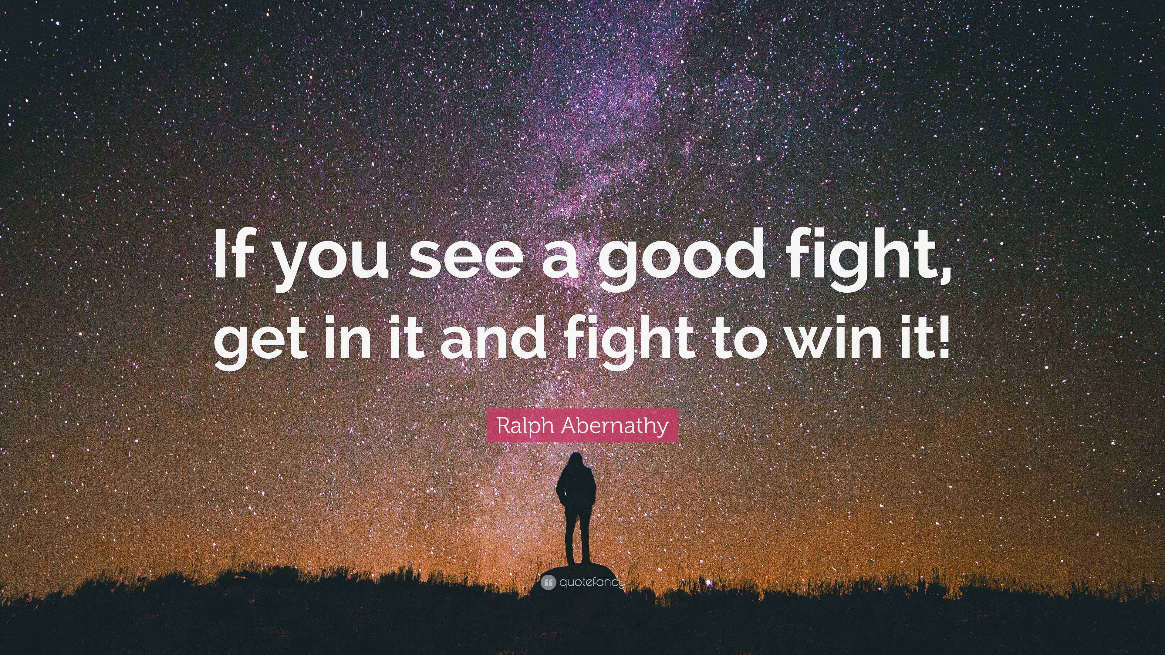 Ralph Abernathy Quote: “If you see a good fight, get in it and fight to ...
