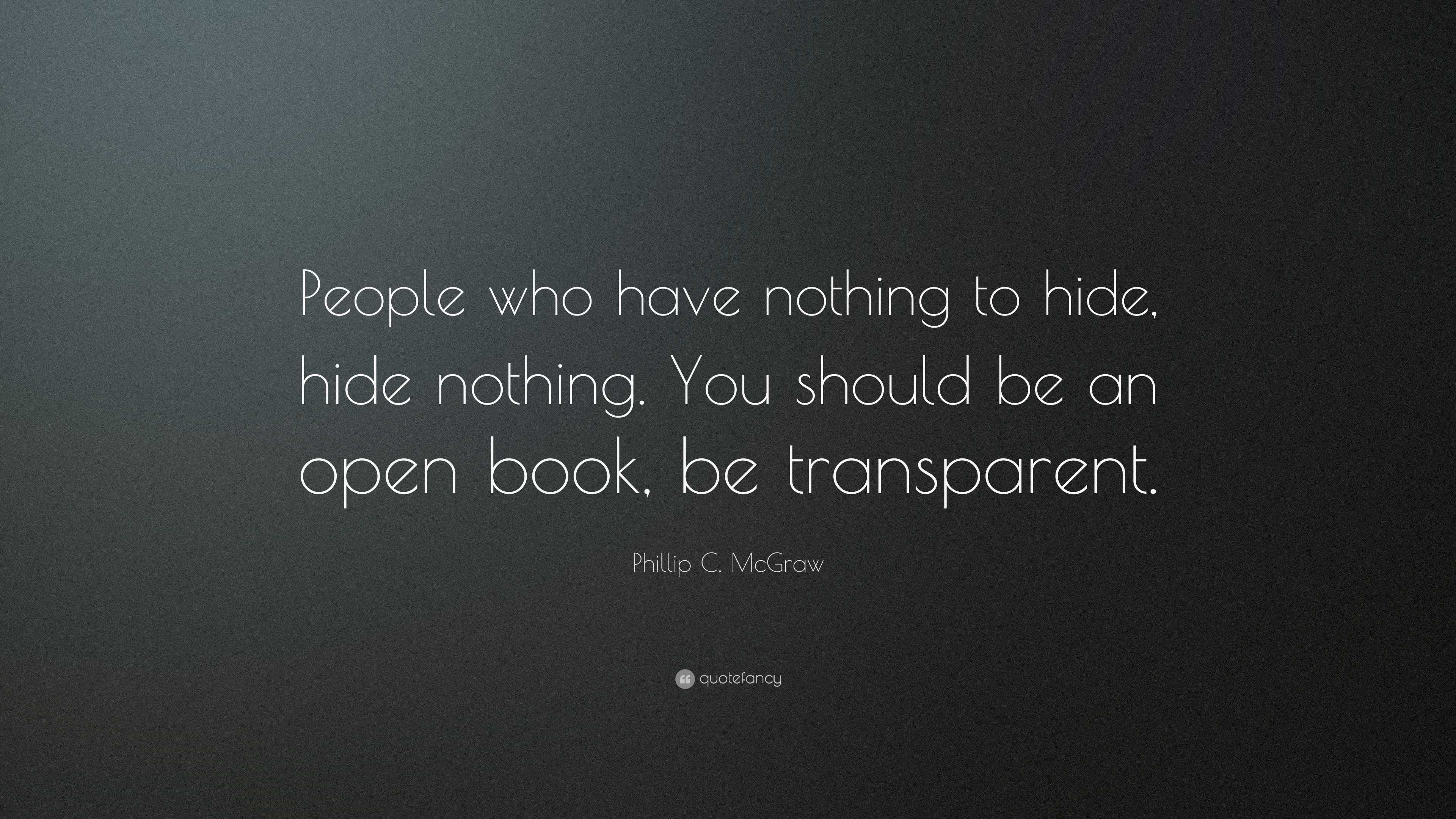 Phillip C. McGraw Quote: “People who have nothing to hide, hide nothing ...
