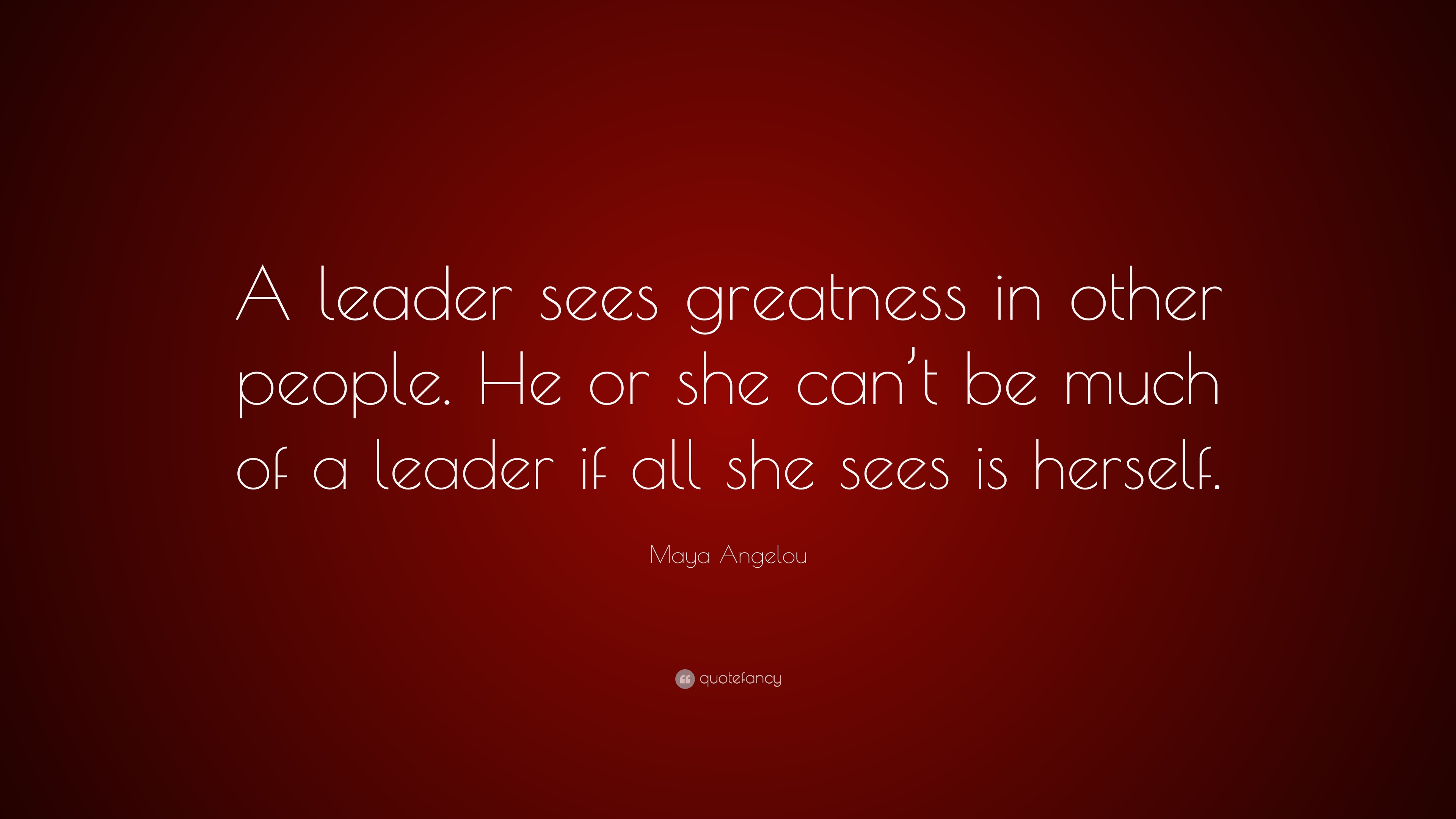 Maya Angelou Quote: “A leader sees greatness in other people. He or she ...