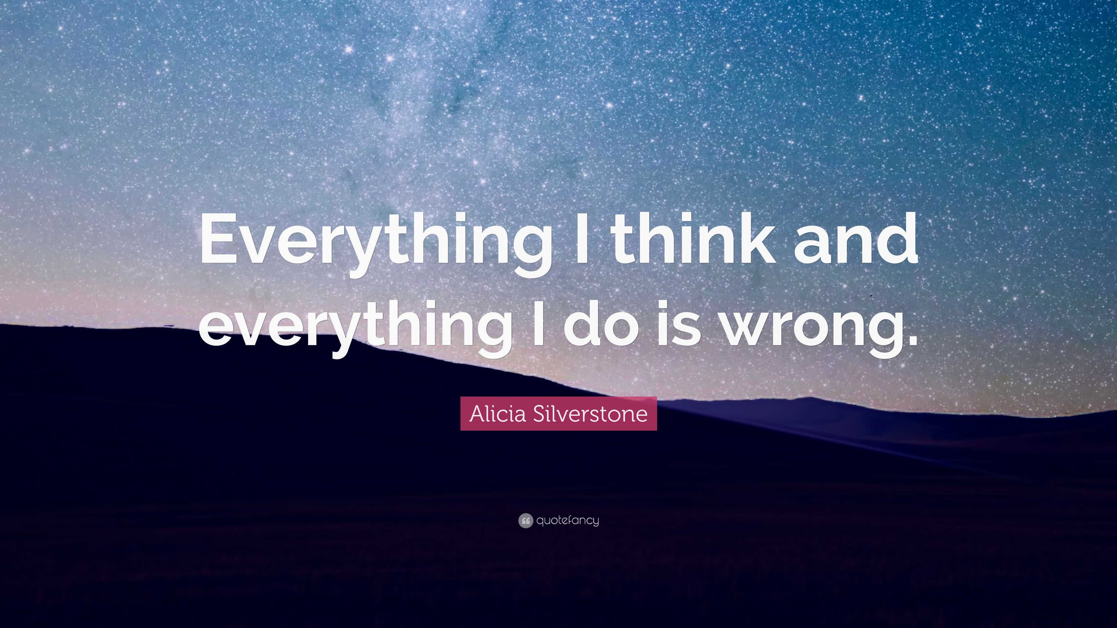 Alicia Silverstone Quote: “Everything I think and everything I do is wrong.”