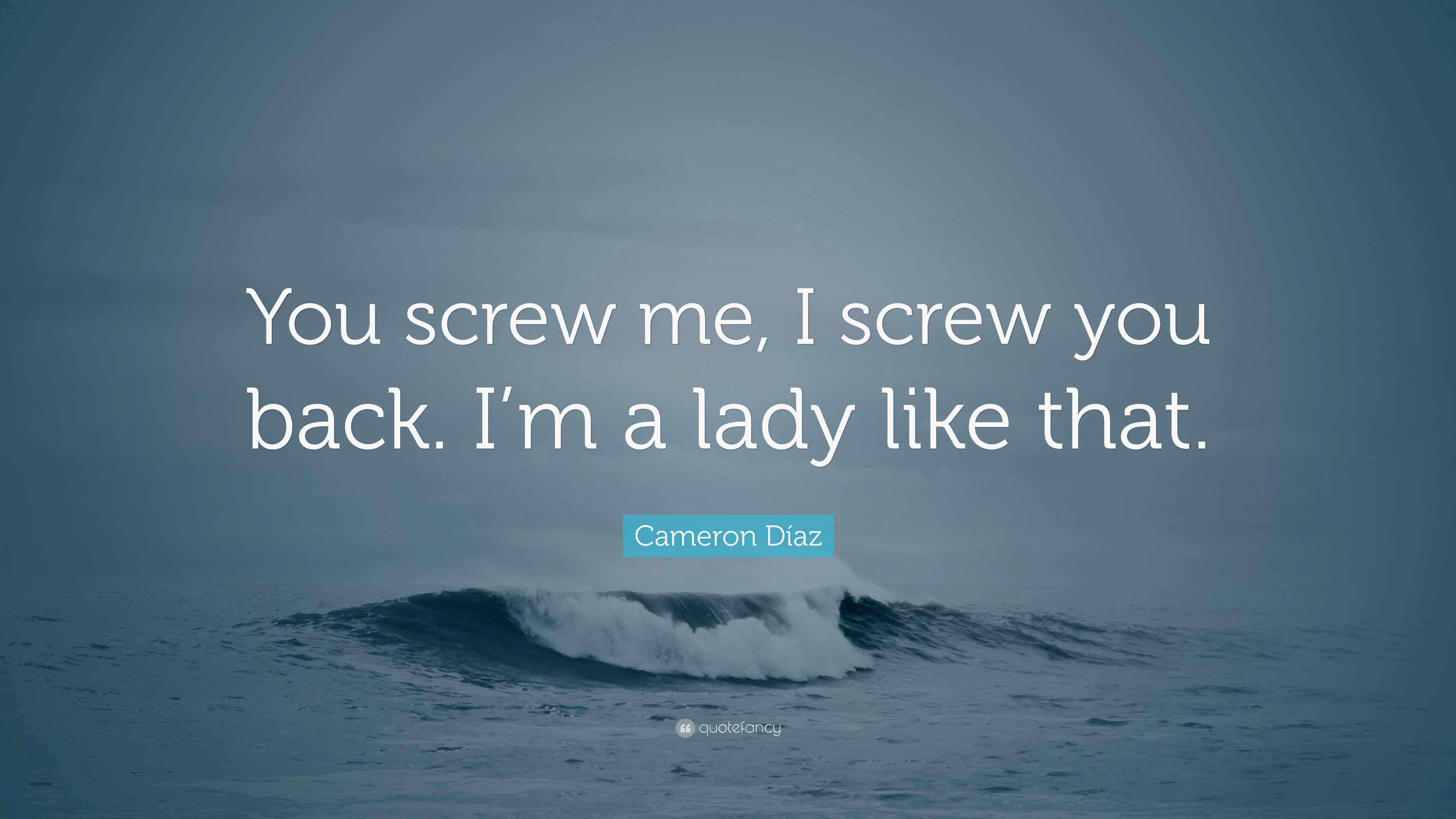Cameron Díaz Quote: “You screw me, I screw you back. I’m a lady like that.”