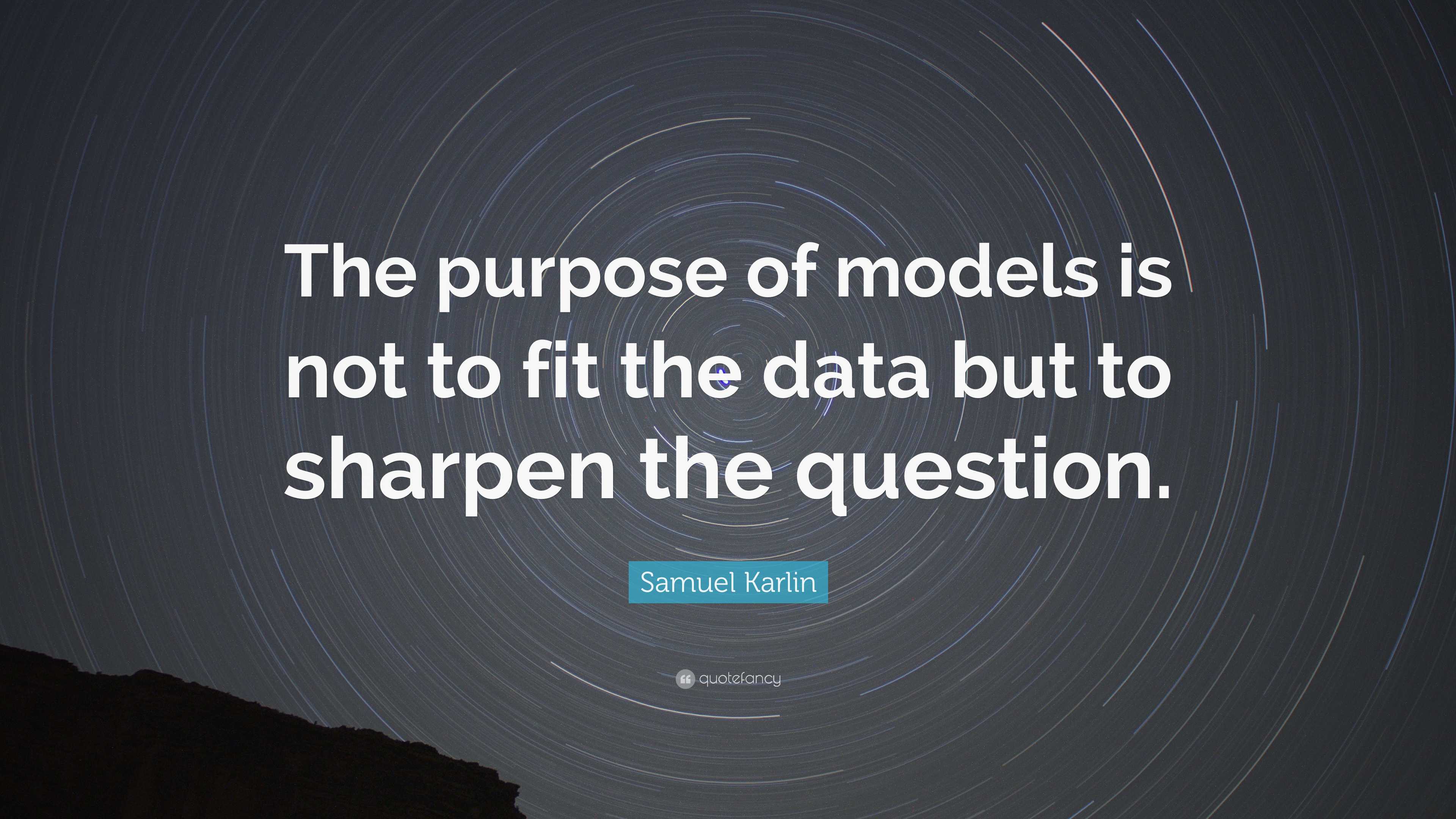 Samuel Karlin Quote: “The purpose of models is not to fit the data but ...