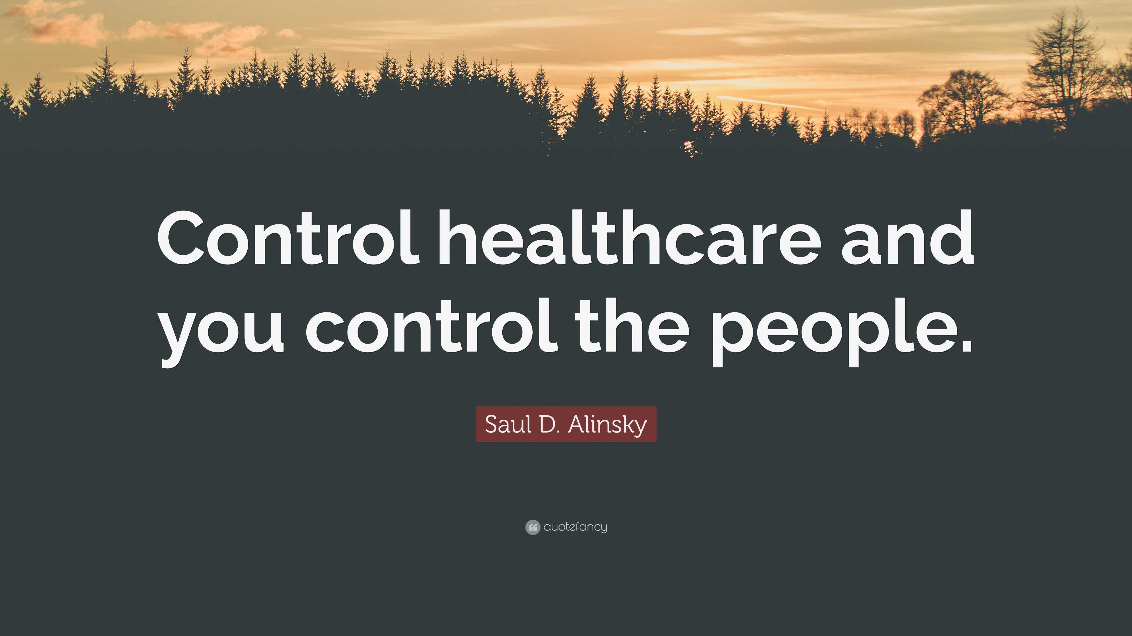Saul D. Alinsky Quote: “Control healthcare and you control the people.”