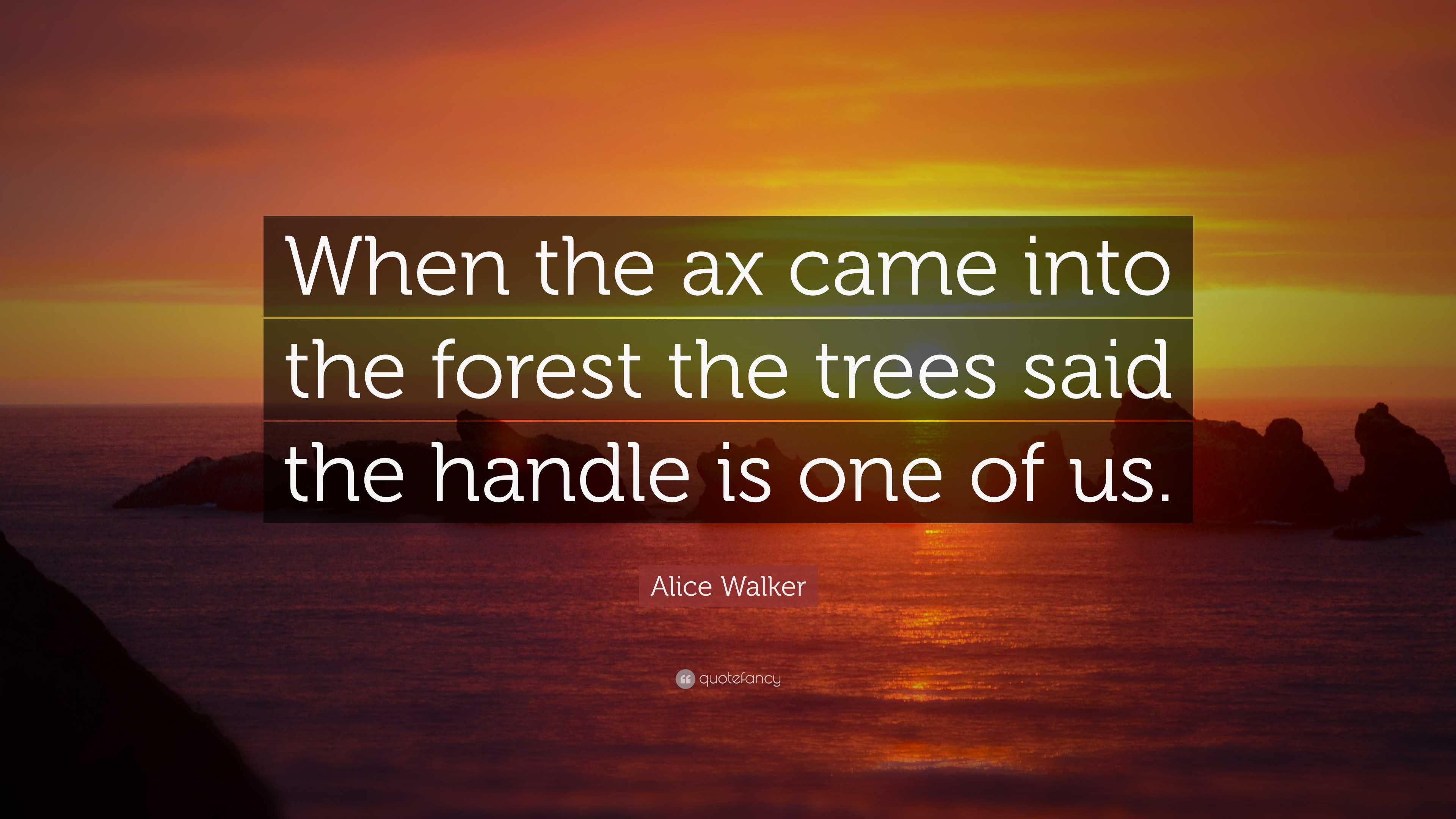 Alice Walker Quote: “When the ax came into the forest the trees said ...