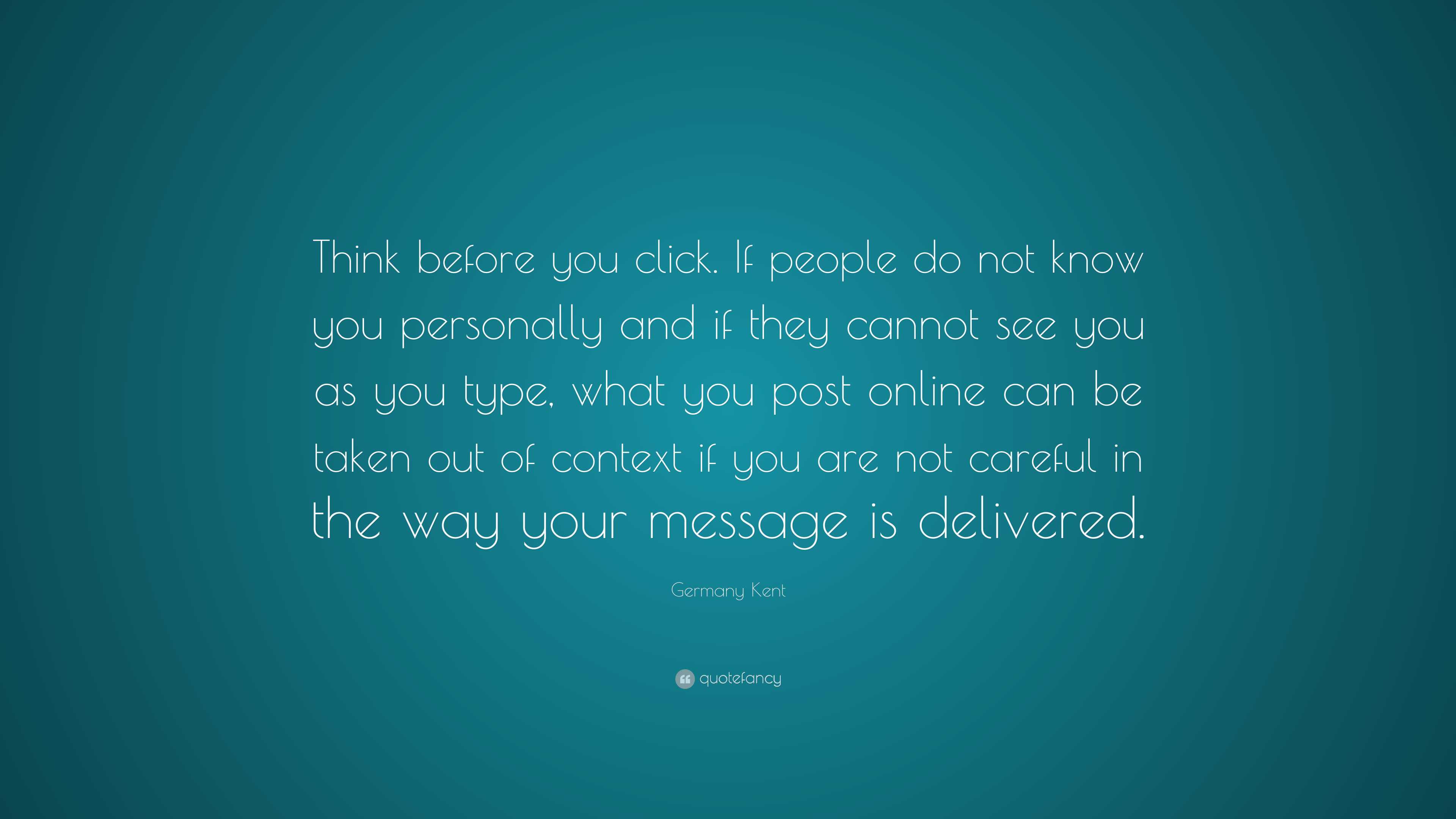 Germany Kent Quote: “Think before you click. If people do not know you ...