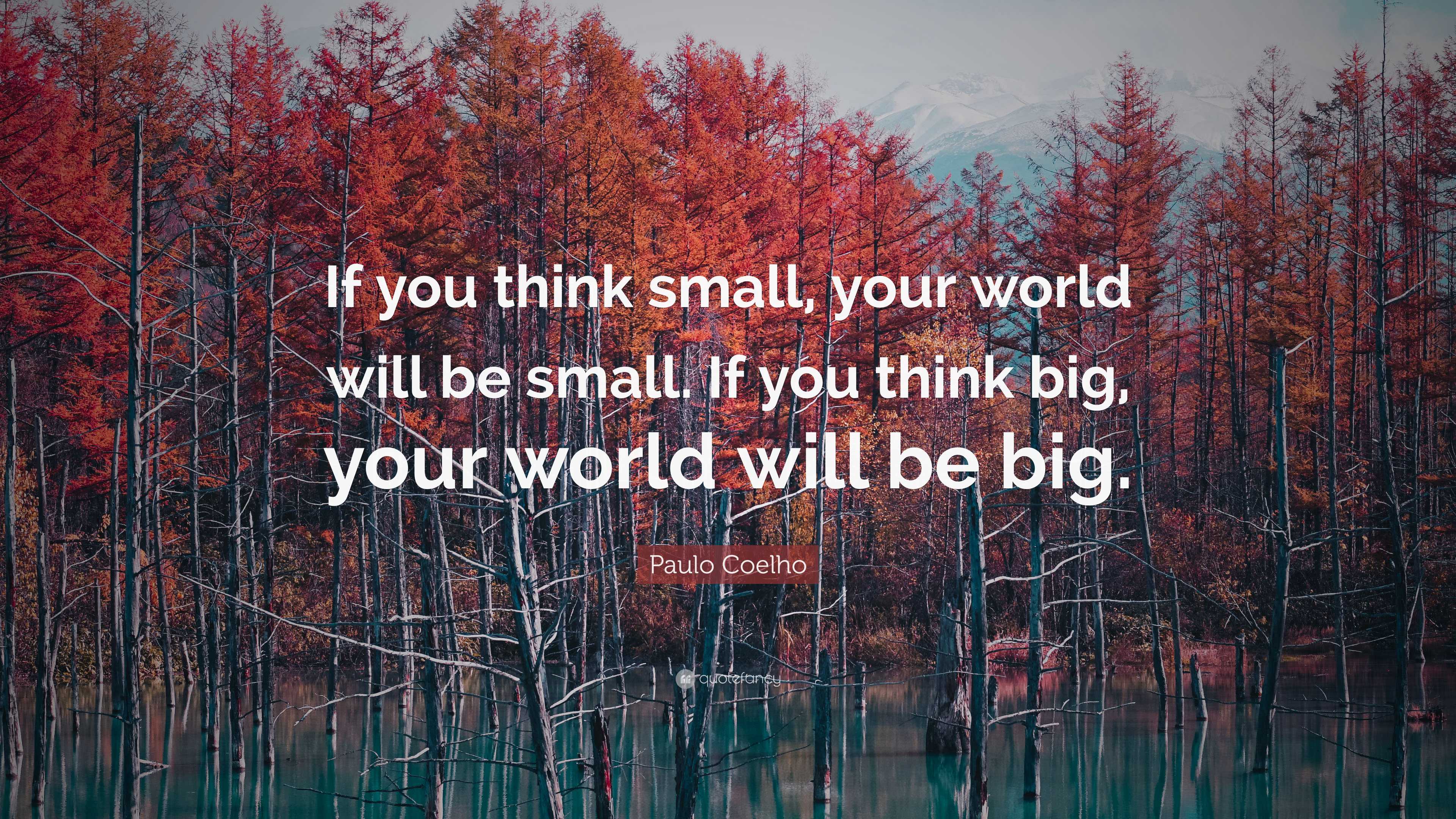 Paulo Coelho Quote: “If you think small, your world will be small. If ...
