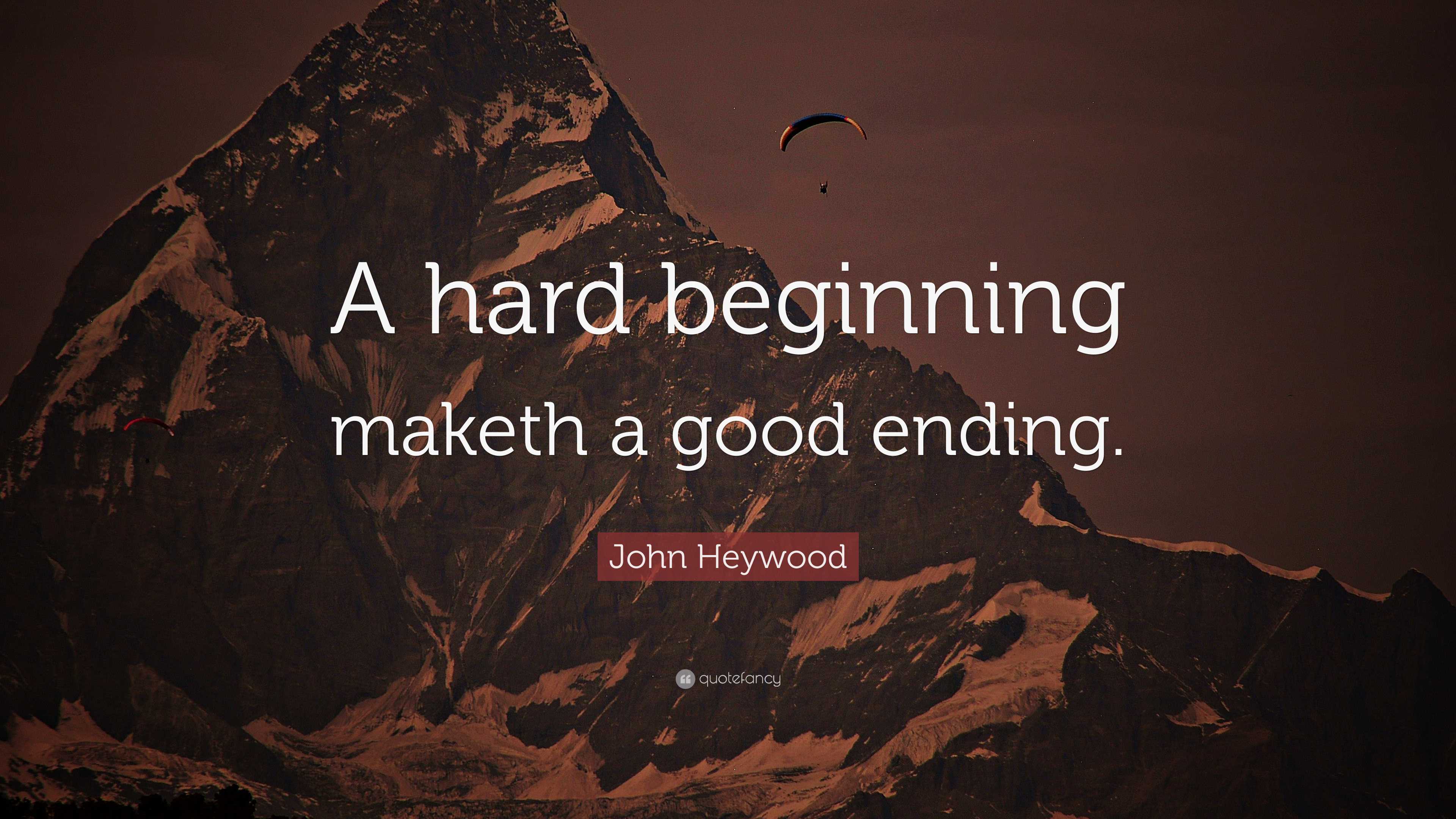 John Heywood Quote: “A hard beginning maketh a good ending.”