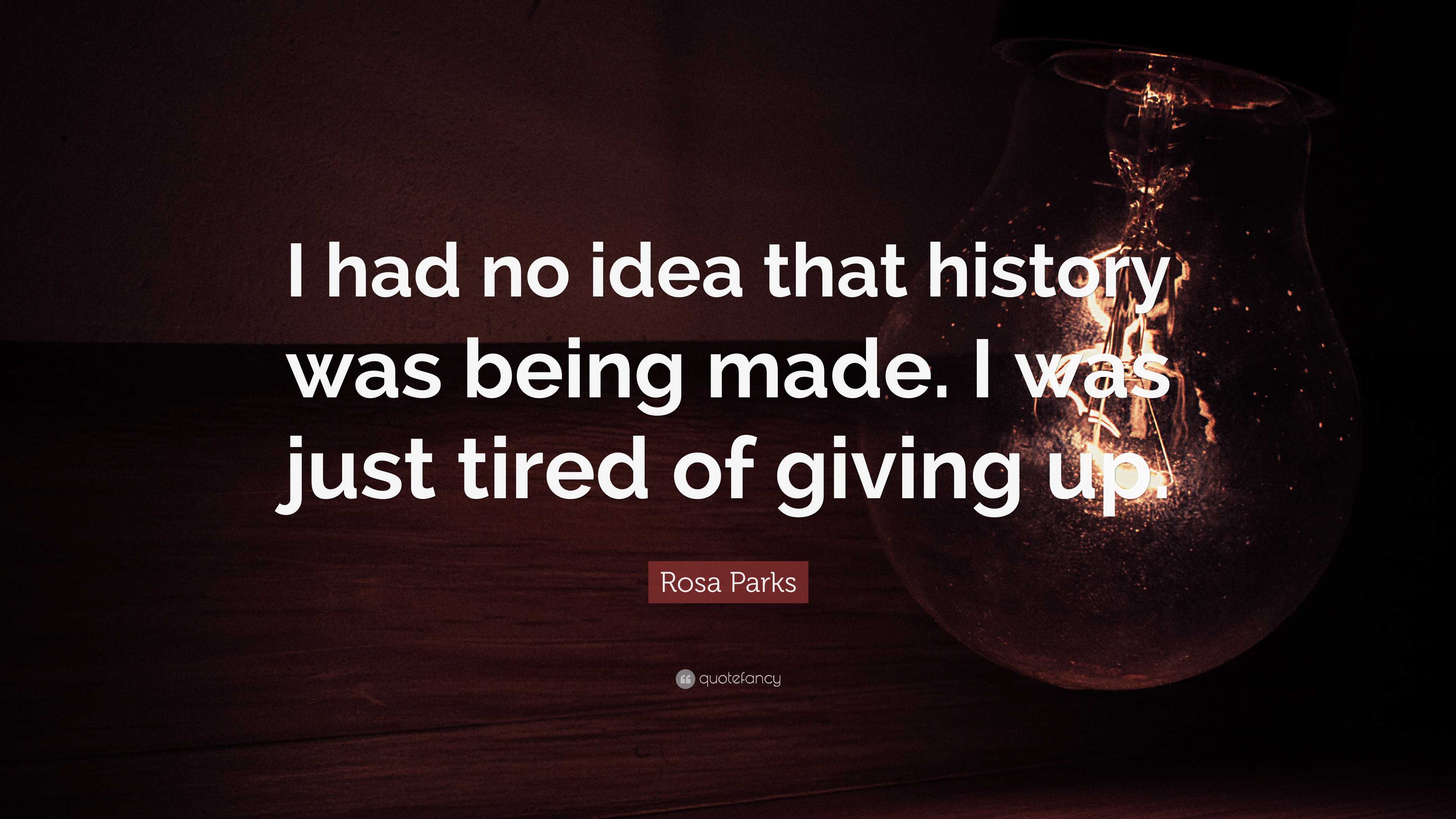 Rosa Parks Quote: “I had no idea that history was being made. I was ...
