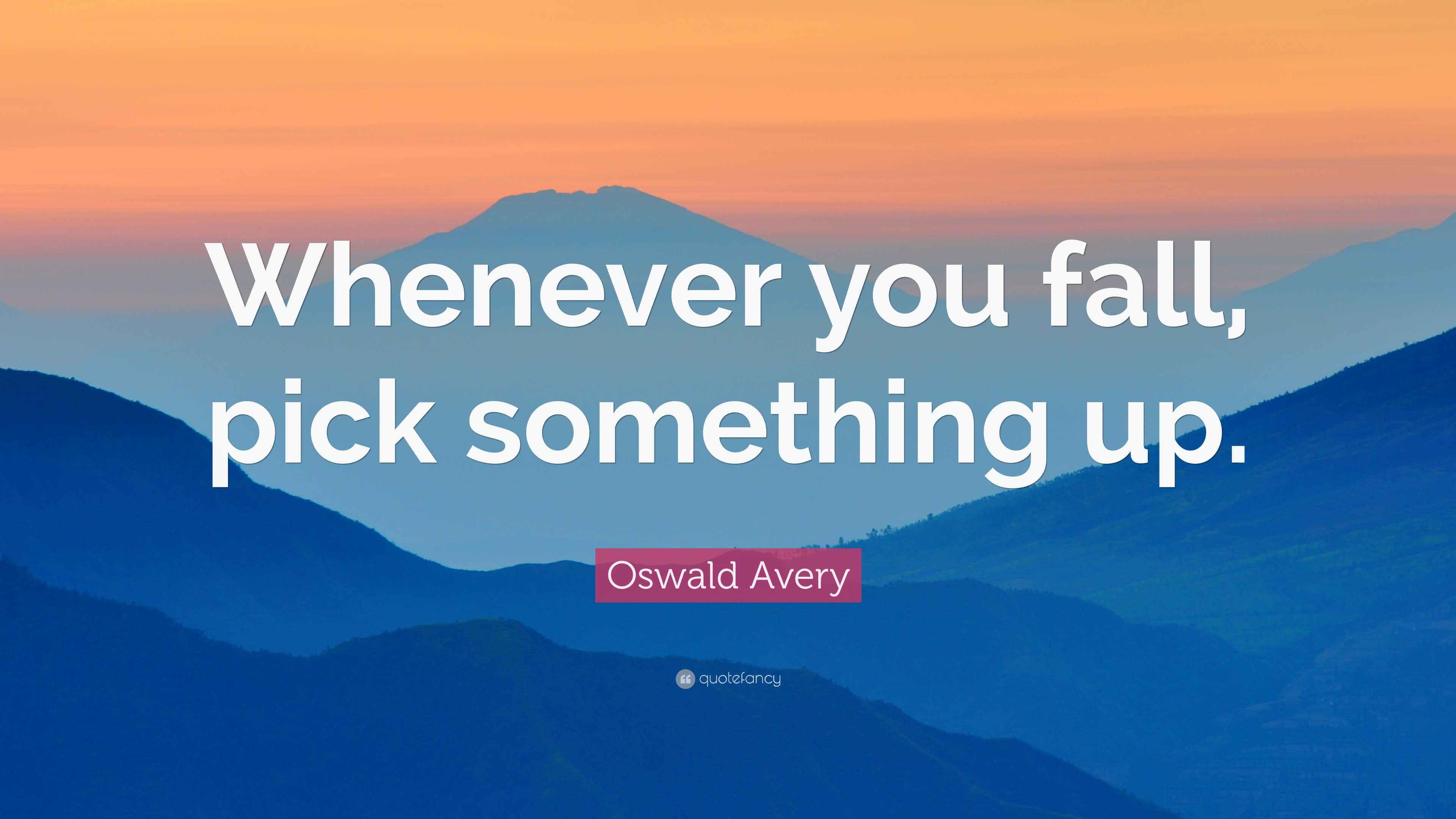 Oswald Avery Quote: “Whenever you fall, pick something up.”