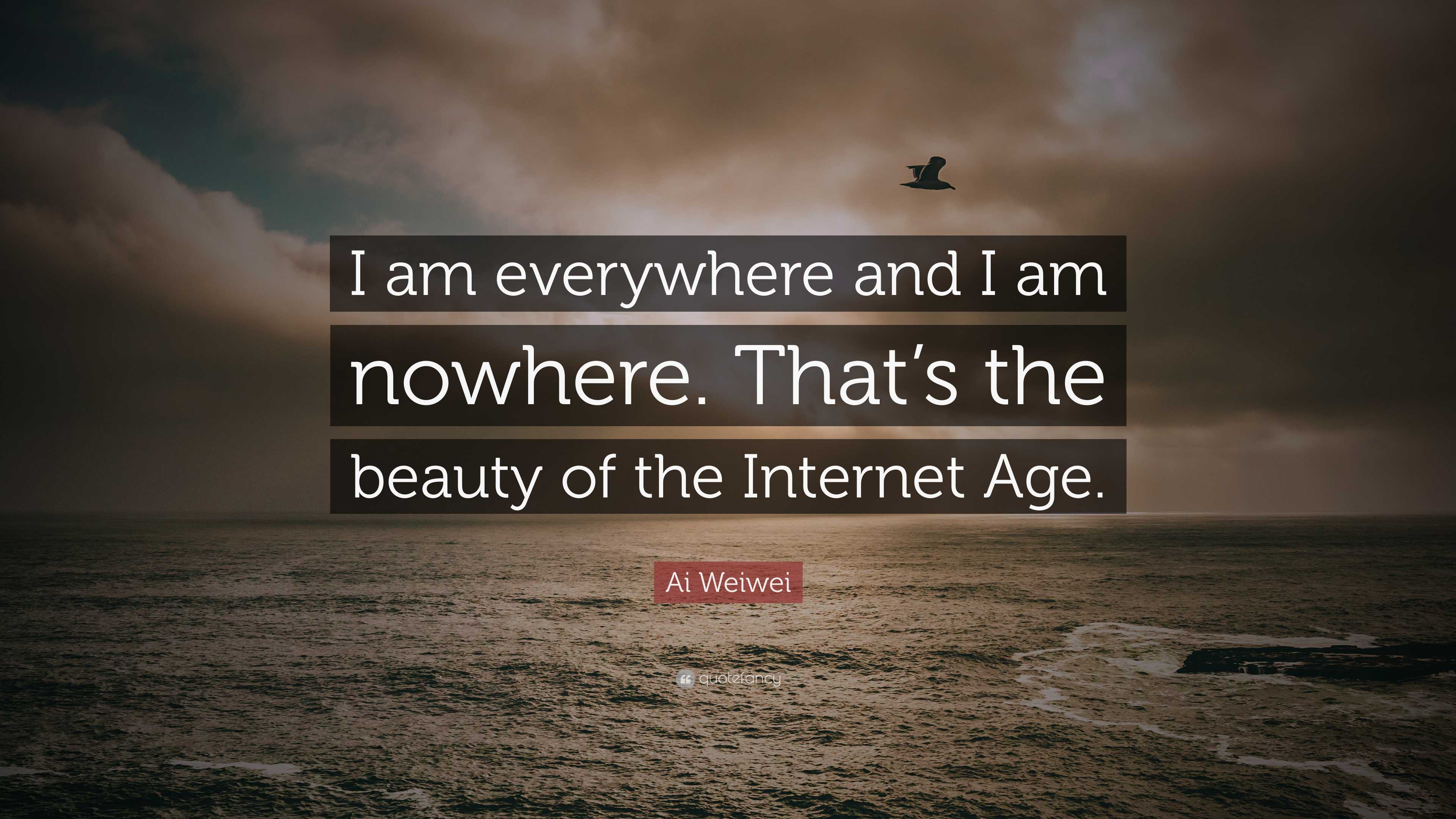 Ai Weiwei Quote: “I am everywhere and I am nowhere. That’s the beauty ...