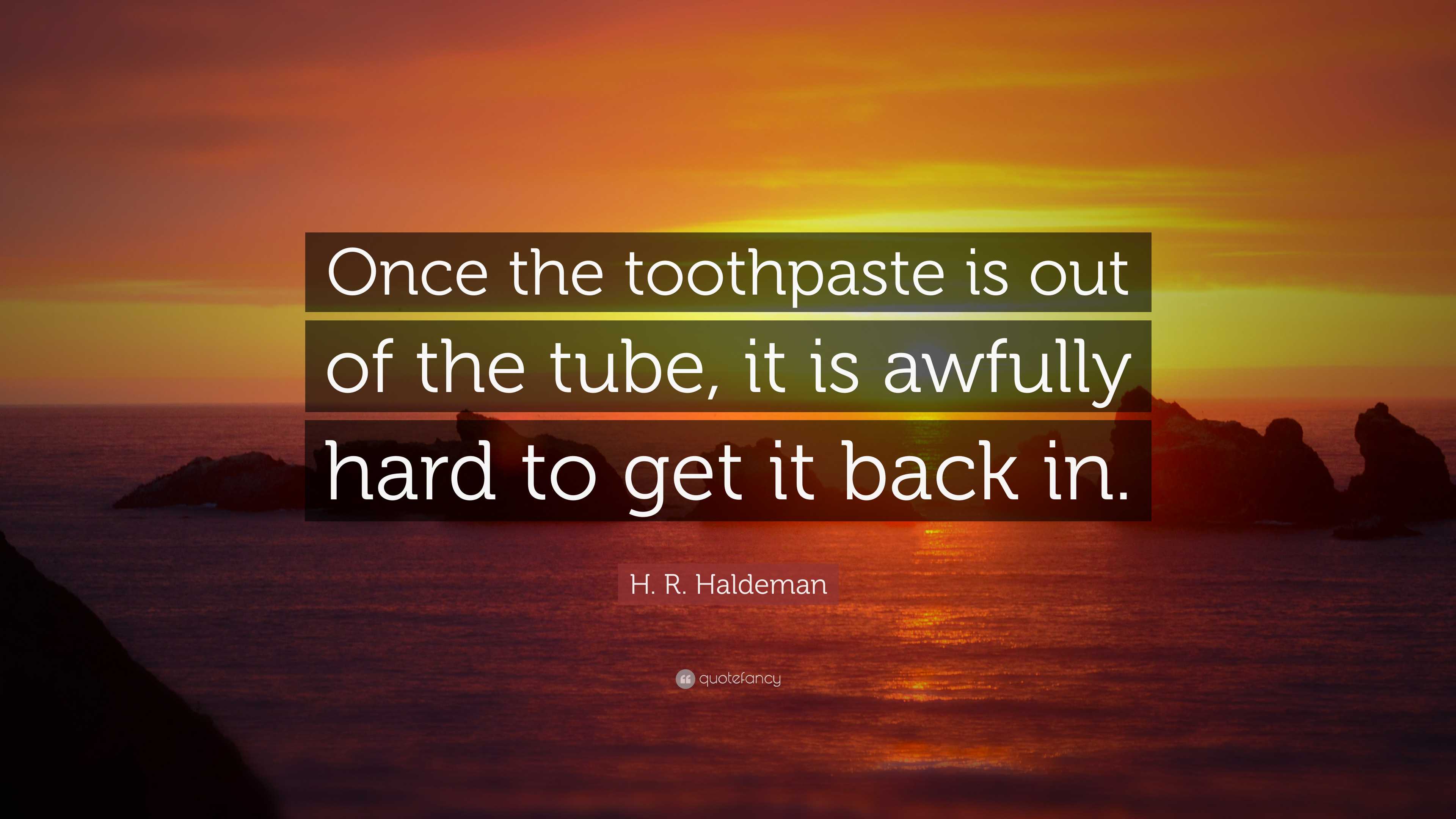 H. R. Haldeman Quote: “Once the toothpaste is out of the tube, it is ...