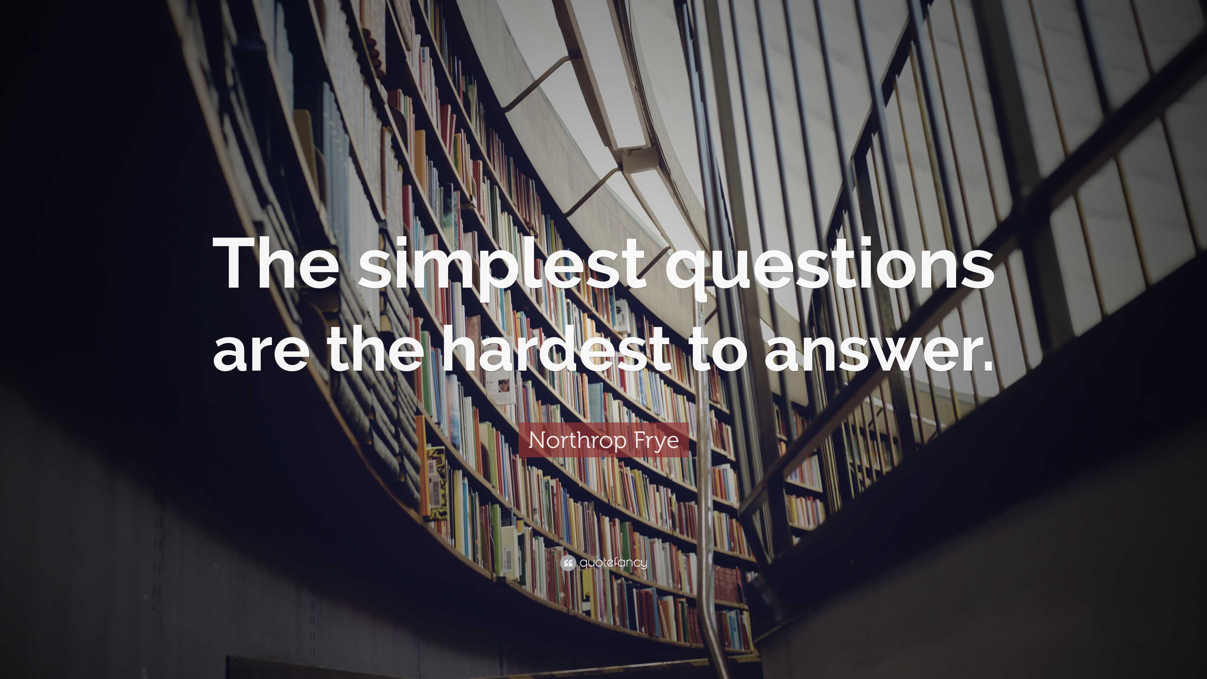 Northrop Frye Quote: “The simplest questions are the hardest to answer.”