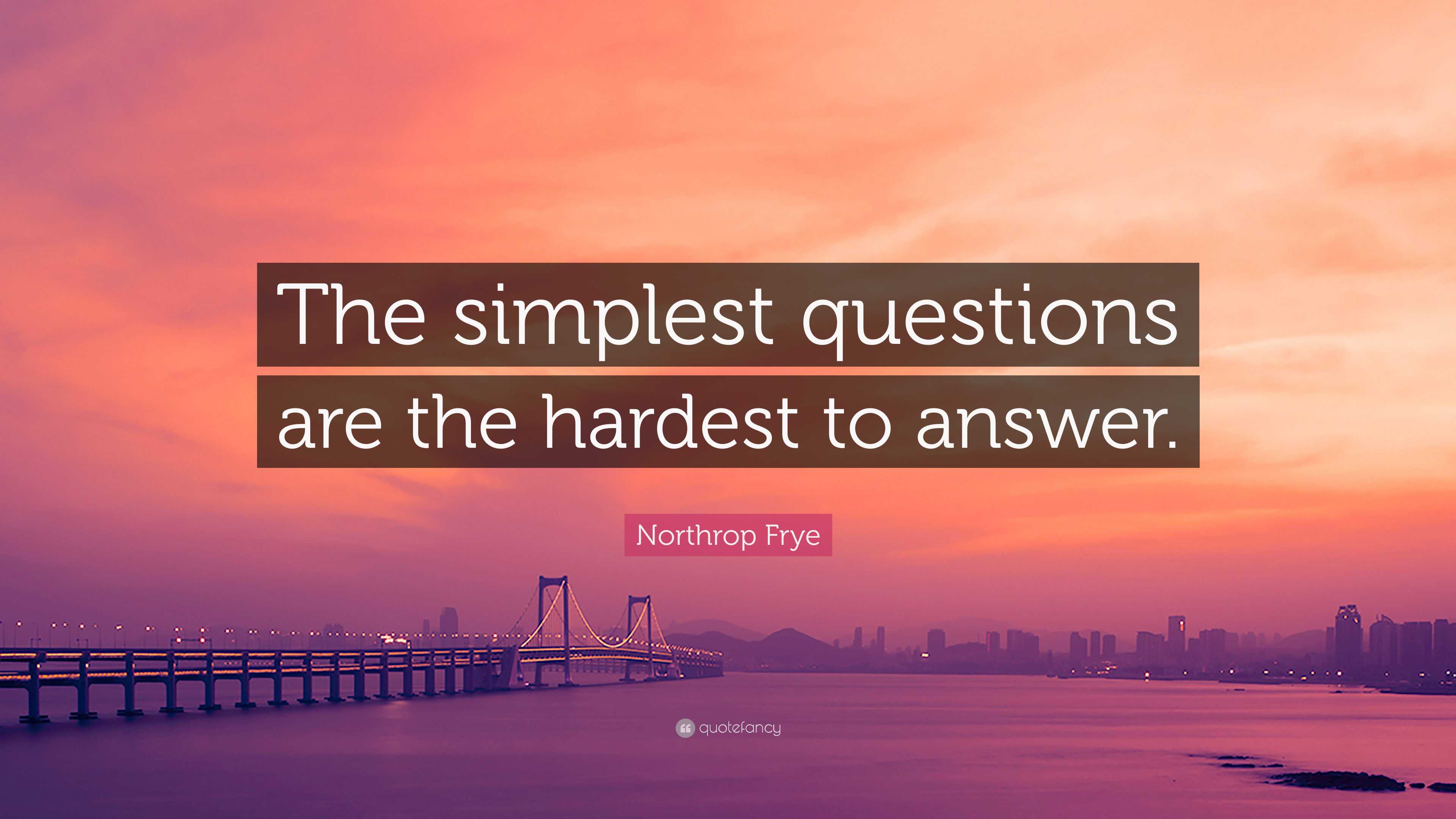 Northrop Frye Quote: “The simplest questions are the hardest to answer.”