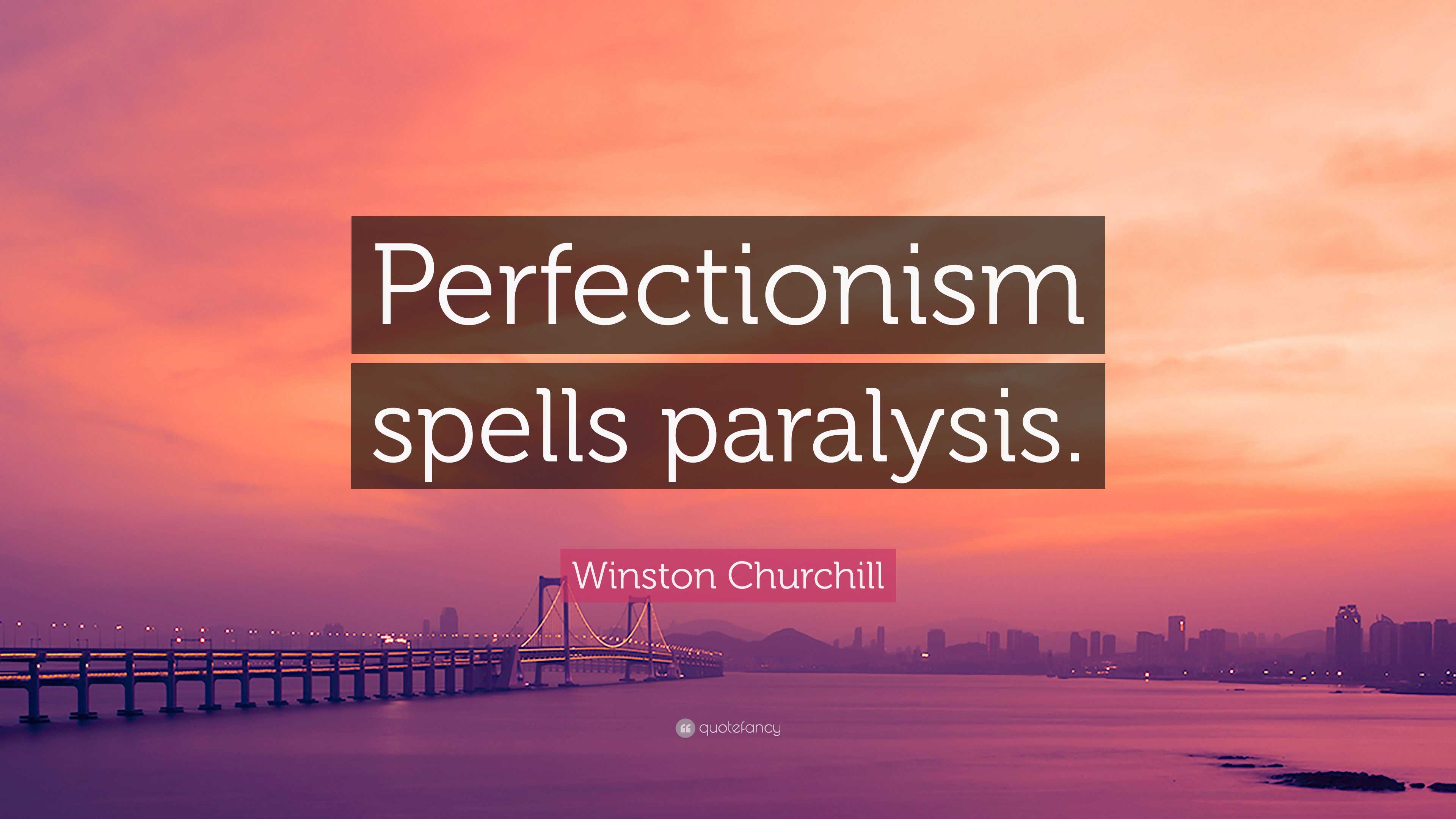 Winston Churchill Quote: “Perfectionism spells paralysis.”