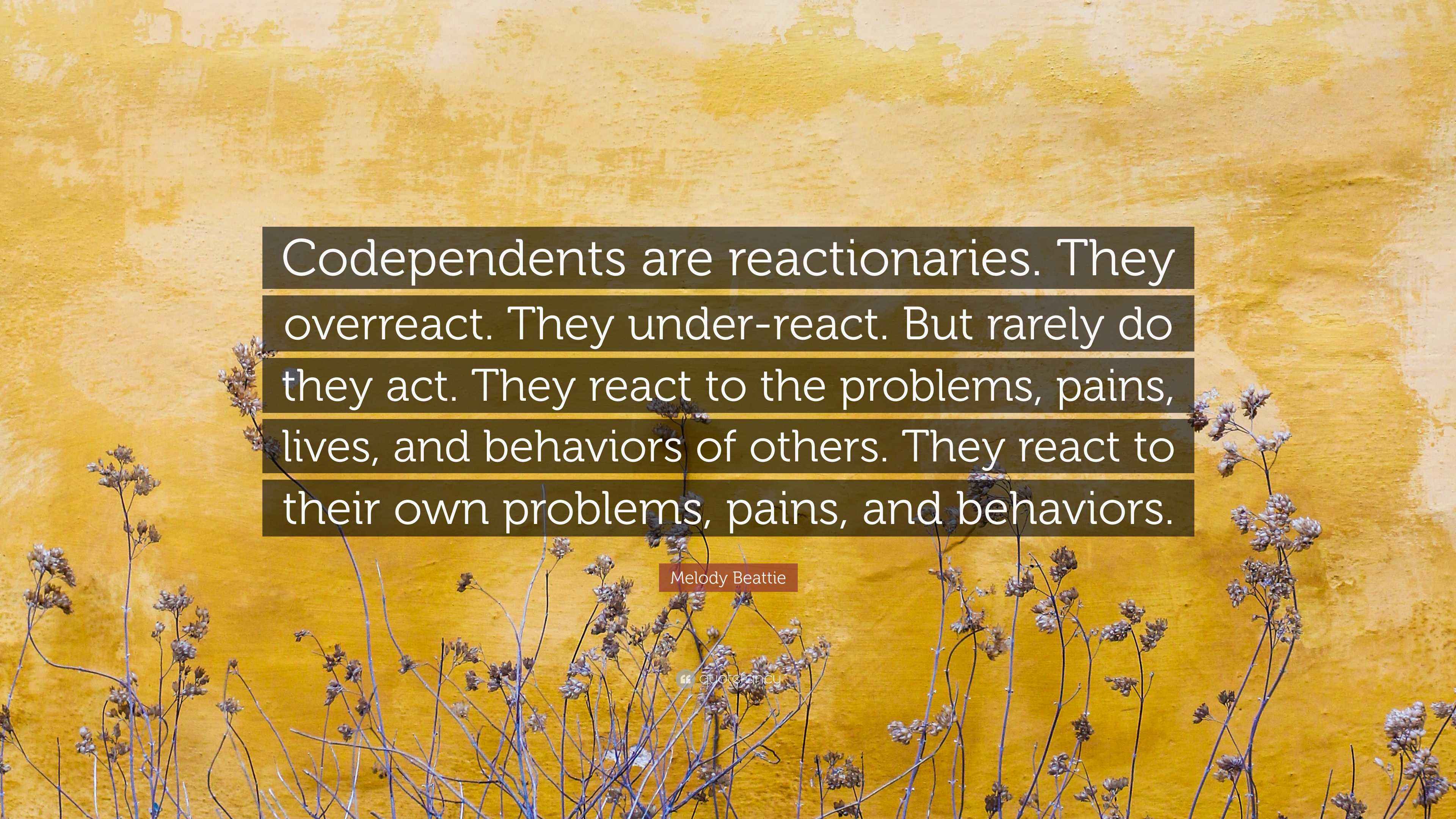 Melody Beattie Quote: “Codependents are reactionaries. They overreact ...