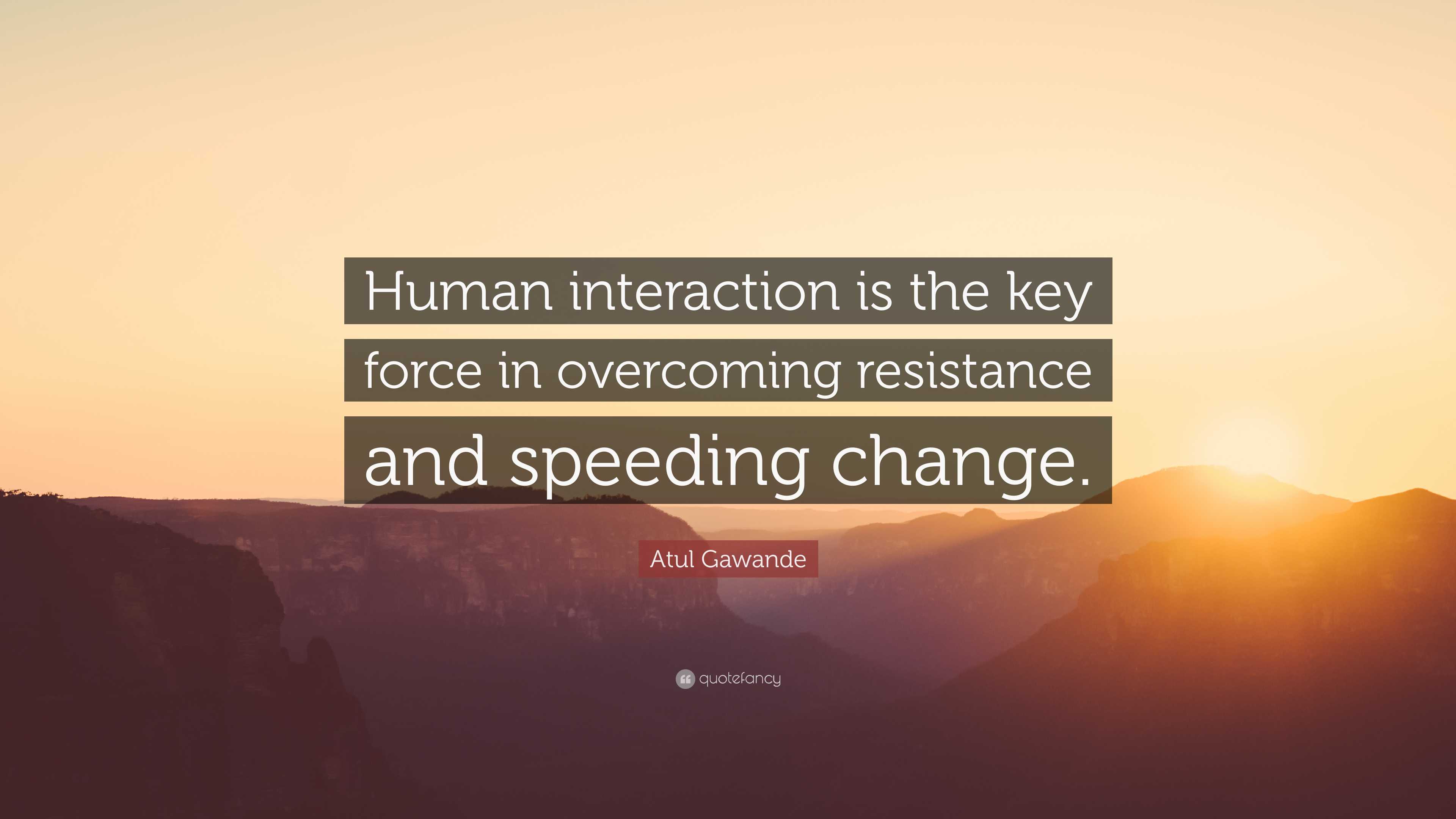 Atul Gawande Quote: “Human interaction is the key force in overcoming ...