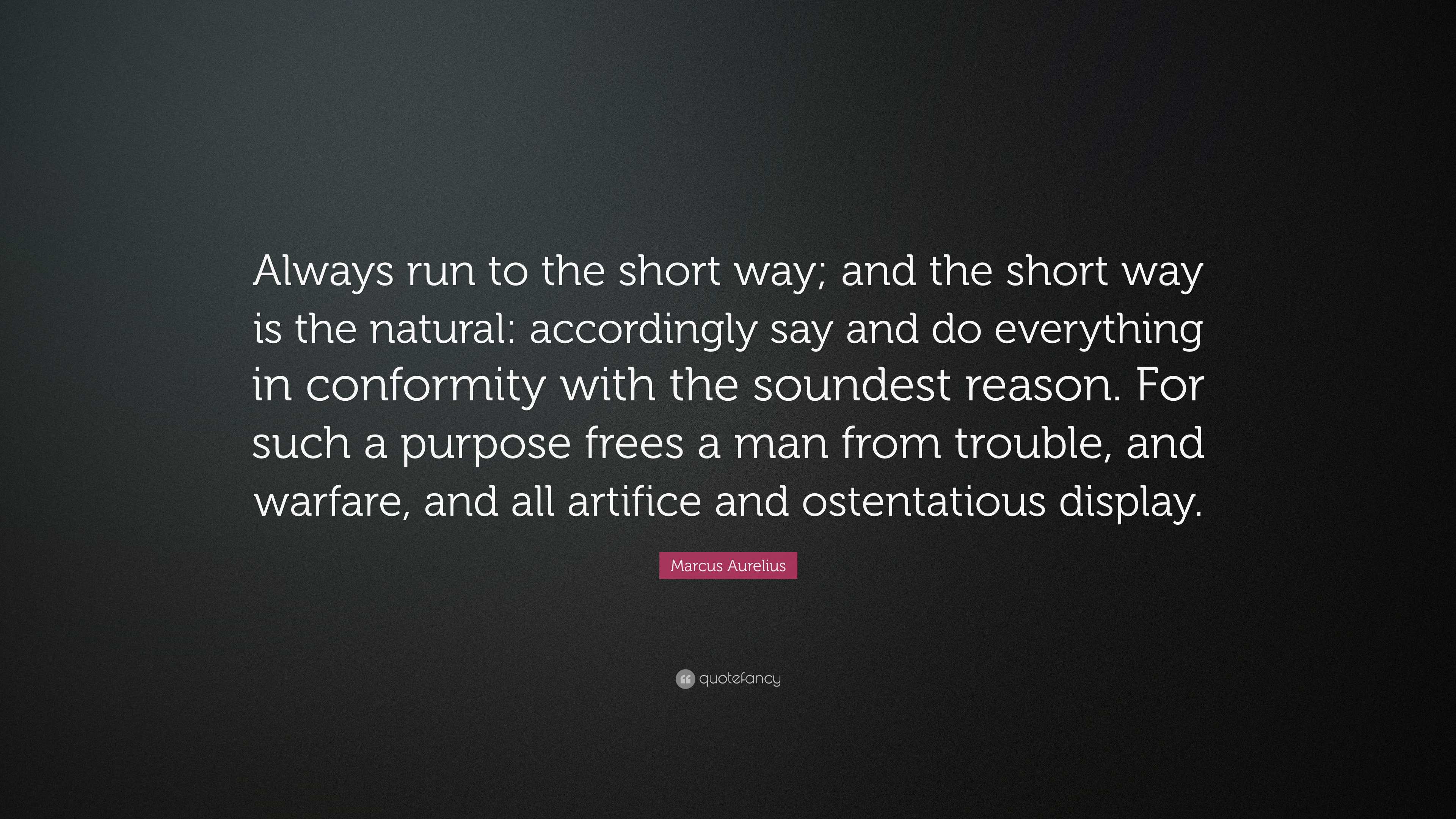 Marcus Aurelius Quote: “Always run to the short way; and the short way ...
