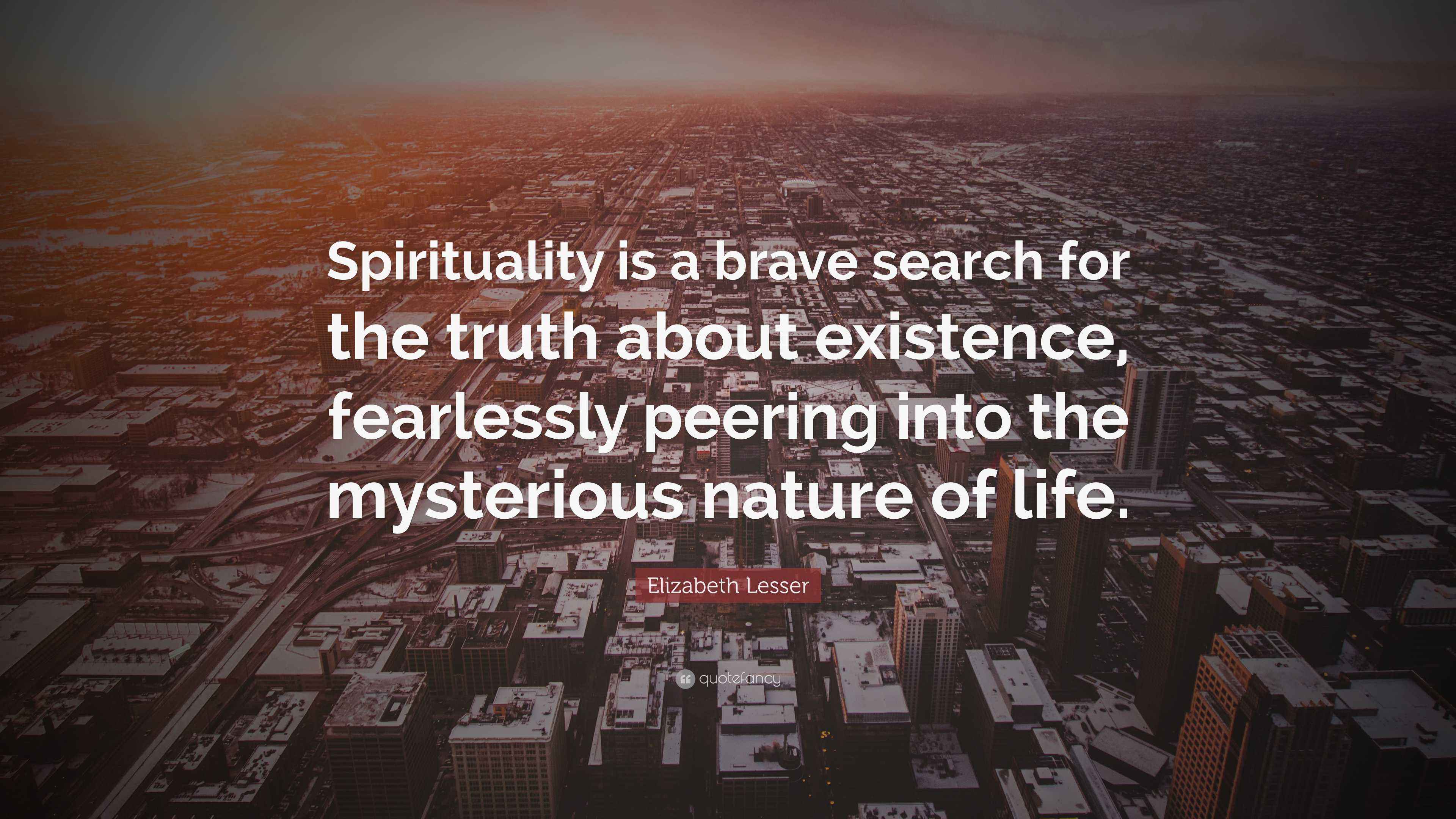 Elizabeth Lesser Quote: “Spirituality is a brave search for the truth ...
